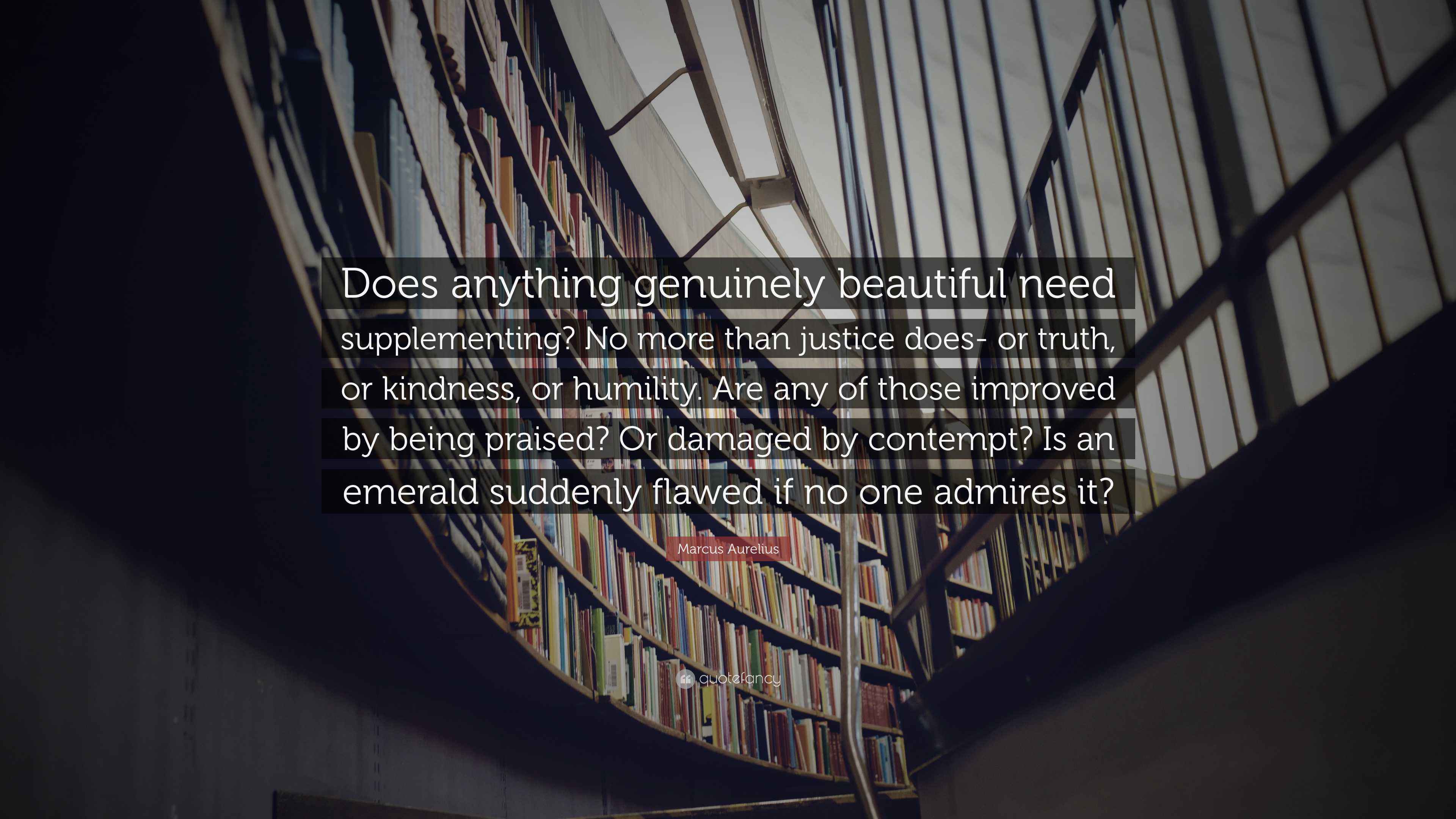 Marcus Aurelius Quote: “Does anything genuinely beautiful need ...