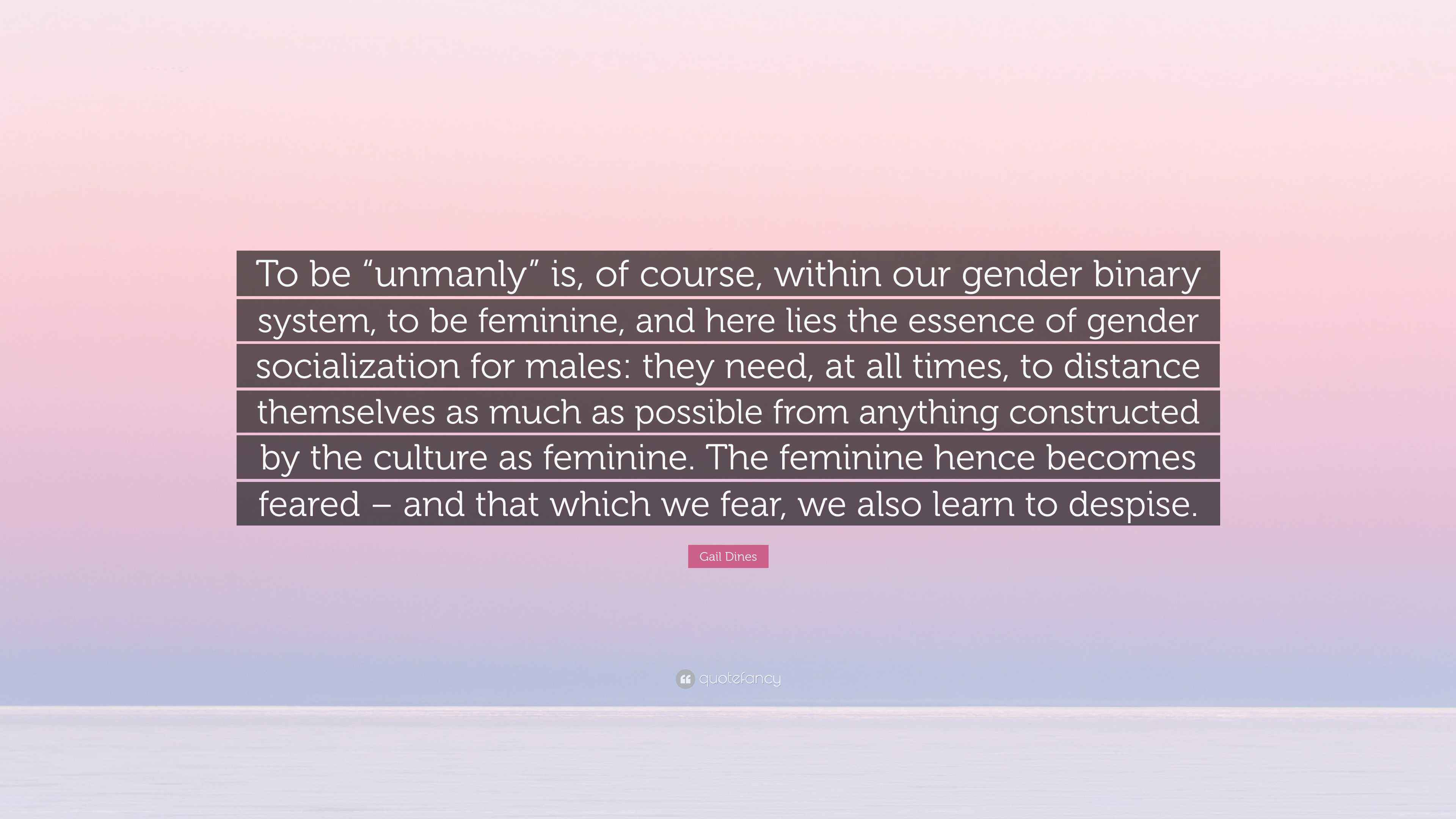 Gail Dines Quote: “To be “unmanly” is, of course, within our gender ...