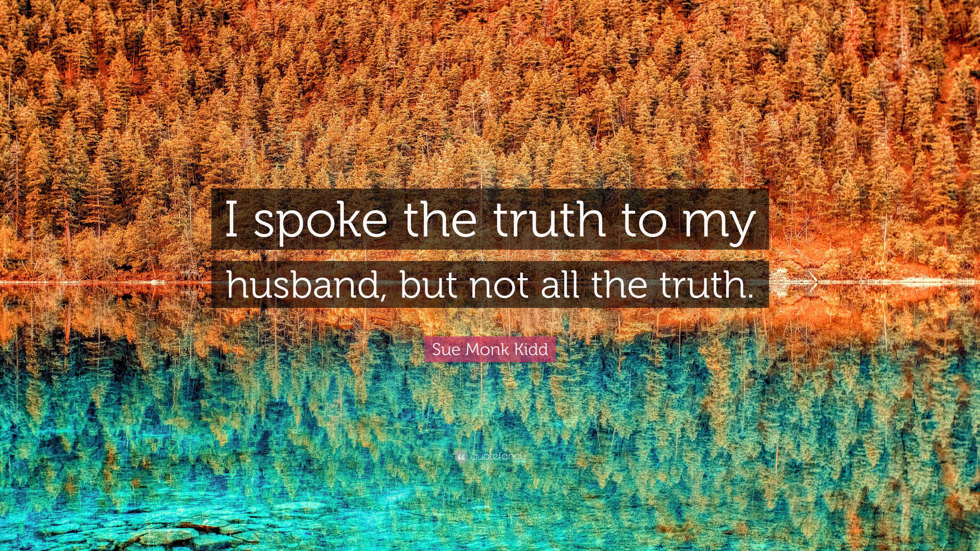 Sue Monk Kidd Quote: “I spoke the truth to my husband, but not all the ...