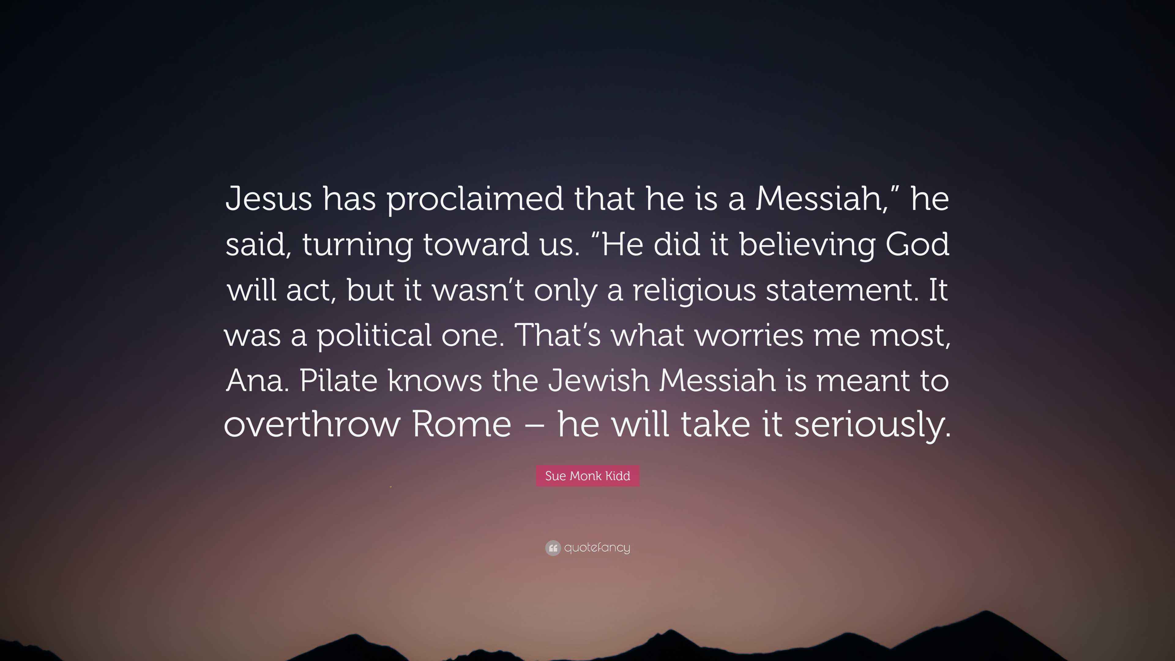 Sue Monk Kidd Quote: “Jesus has proclaimed that he is a Messiah,” he ...