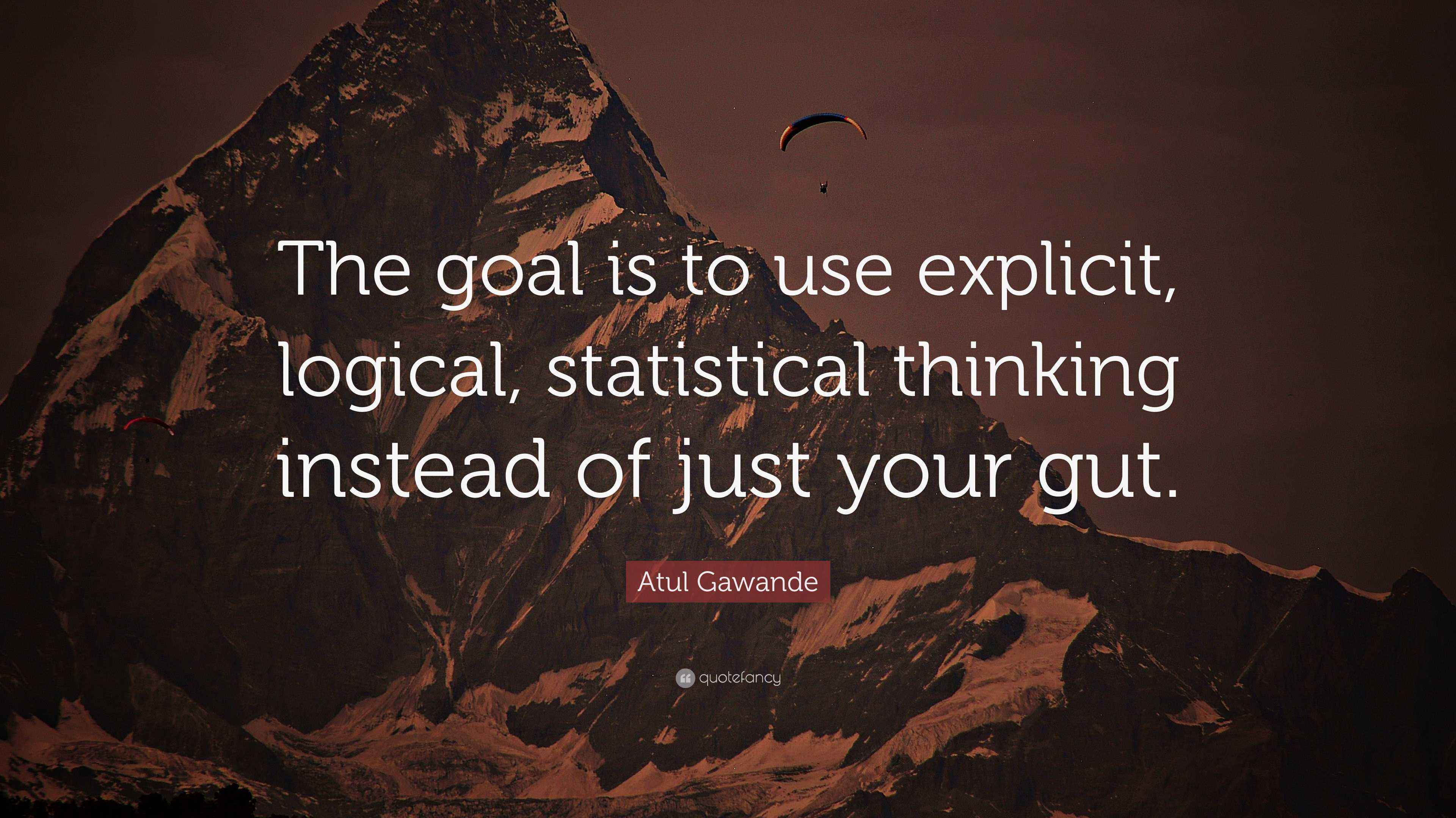 Atul Gawande Quote: “The goal is to use explicit, logical, statistical ...