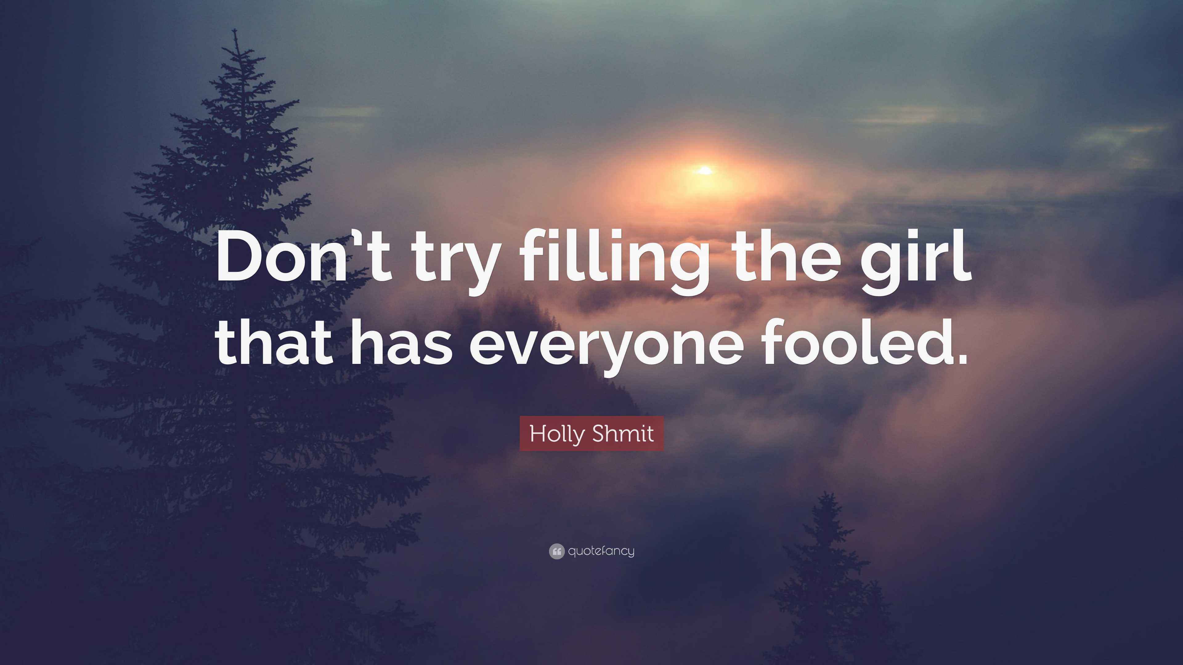 Holly Shmit Quote: “Don’t try filling the girl that has everyone fooled.”