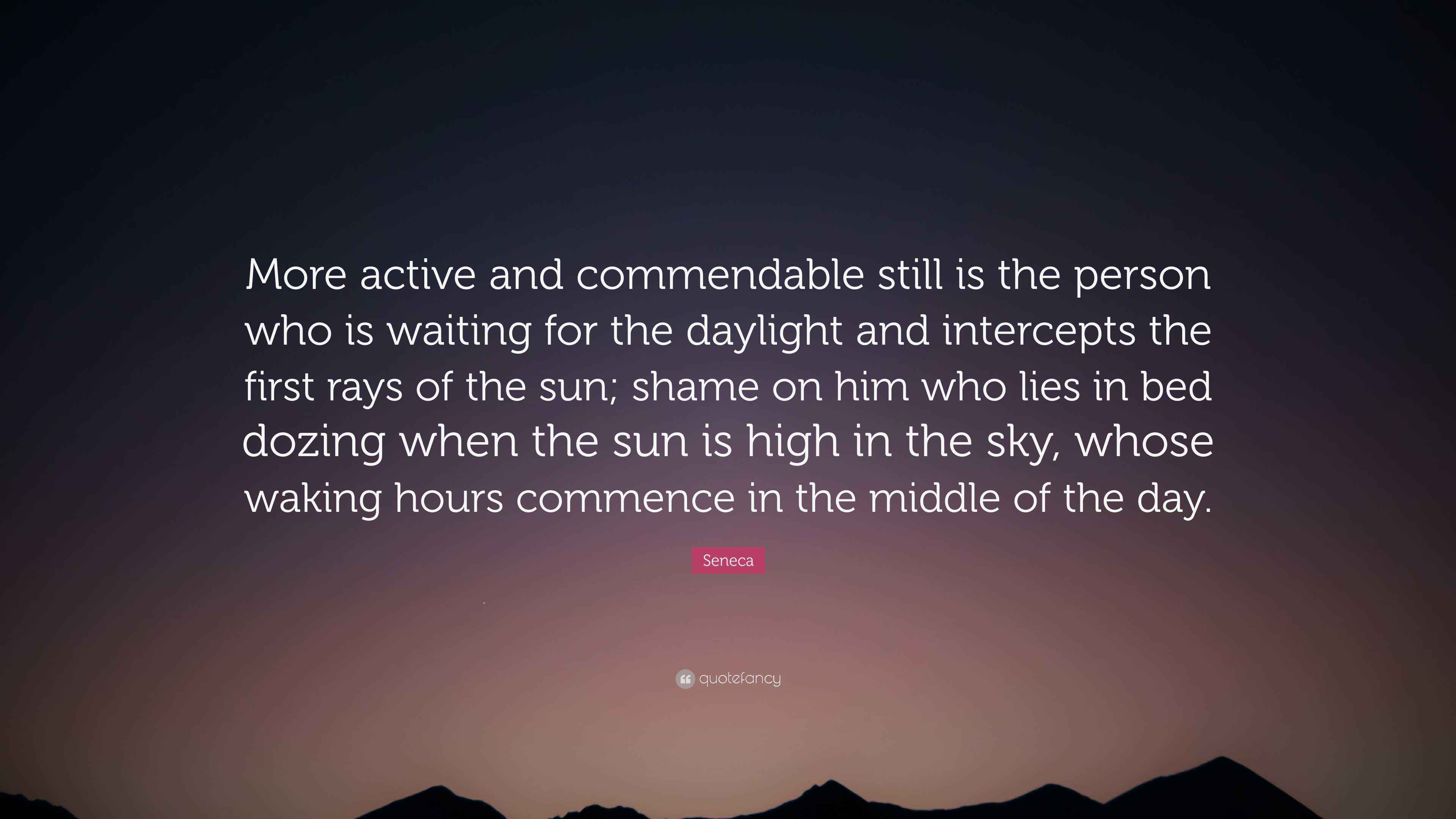 Seneca Quote: “More active and commendable still is the person who is ...