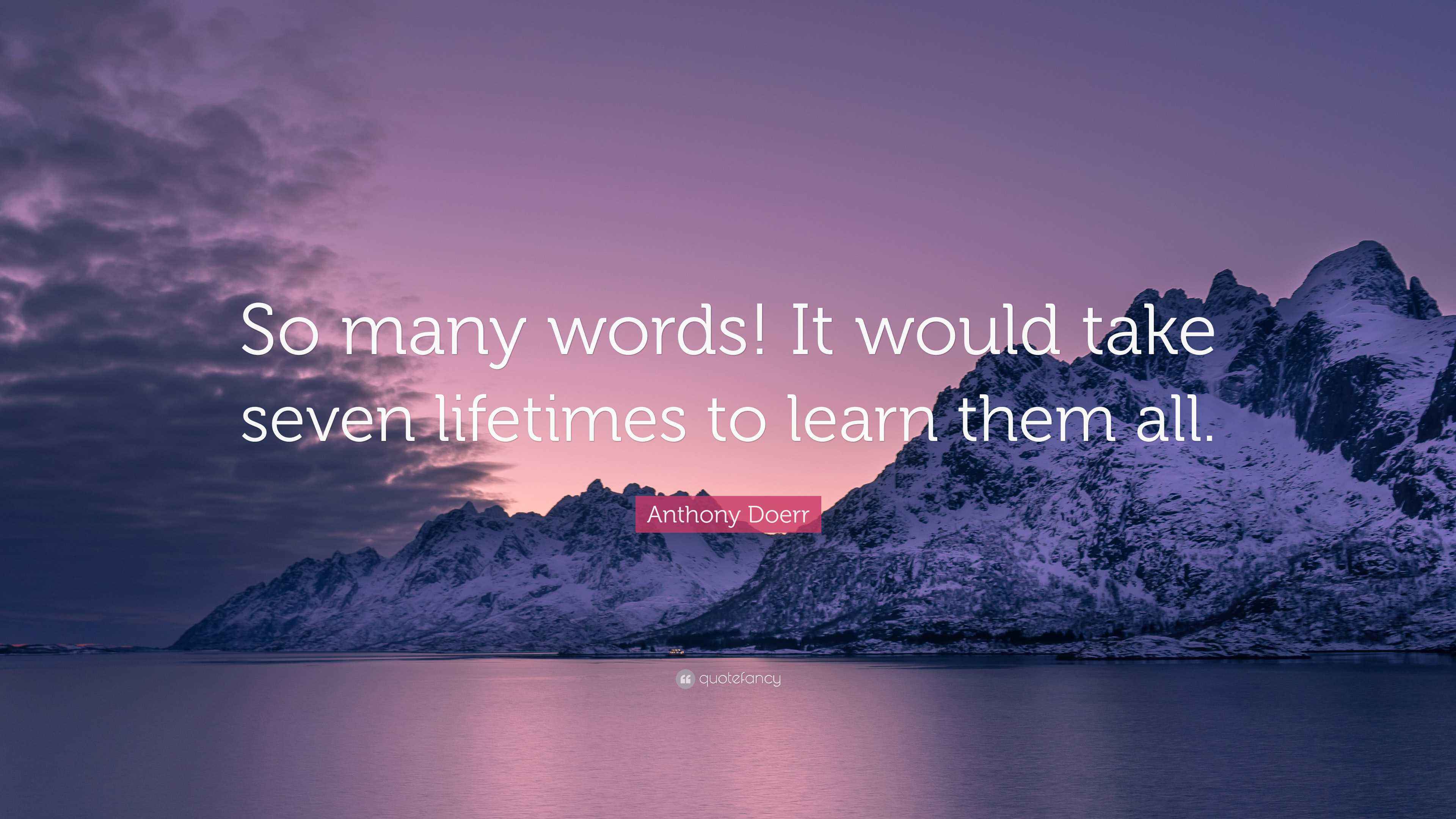 Anthony Doerr Quote: “So many words! It would take seven lifetimes to ...