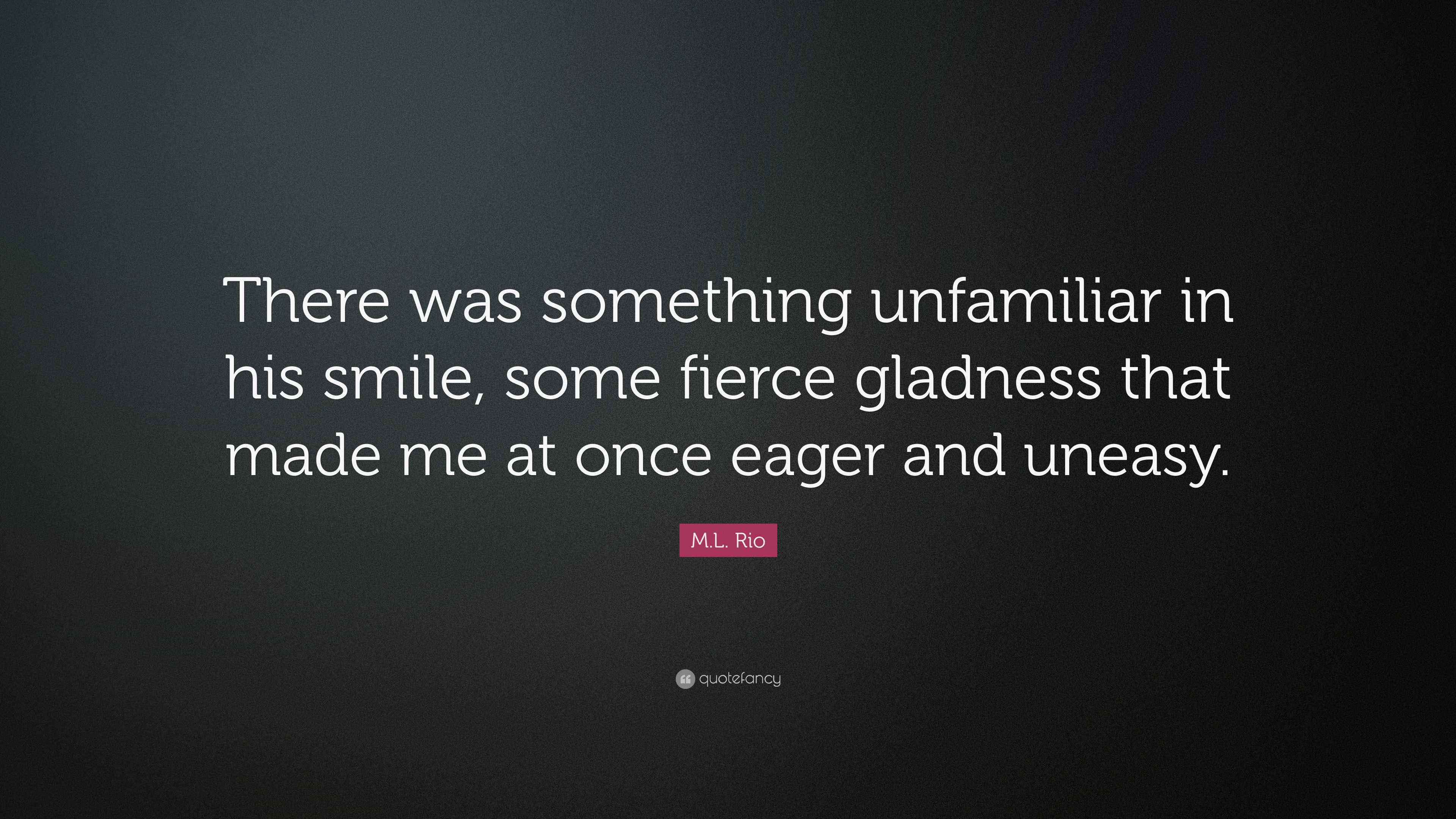 M.L. Rio Quote: “There was something unfamiliar in his smile, some ...