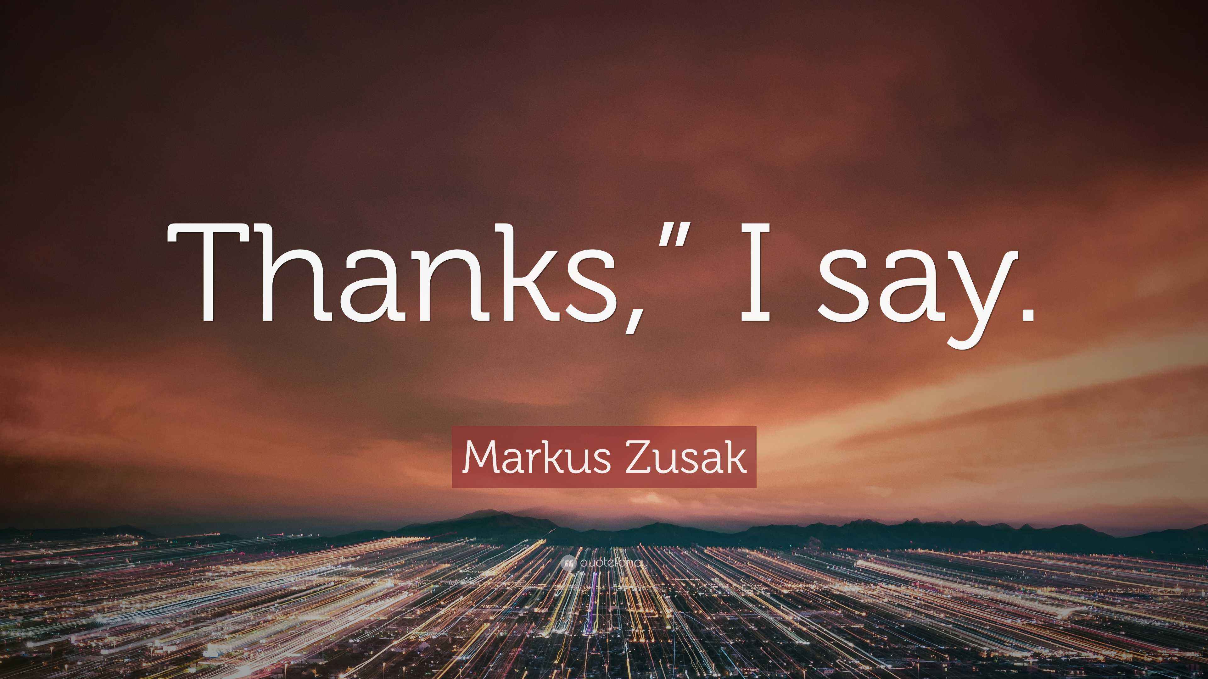 Markus Zusak Quote: “Thanks,” I say.”