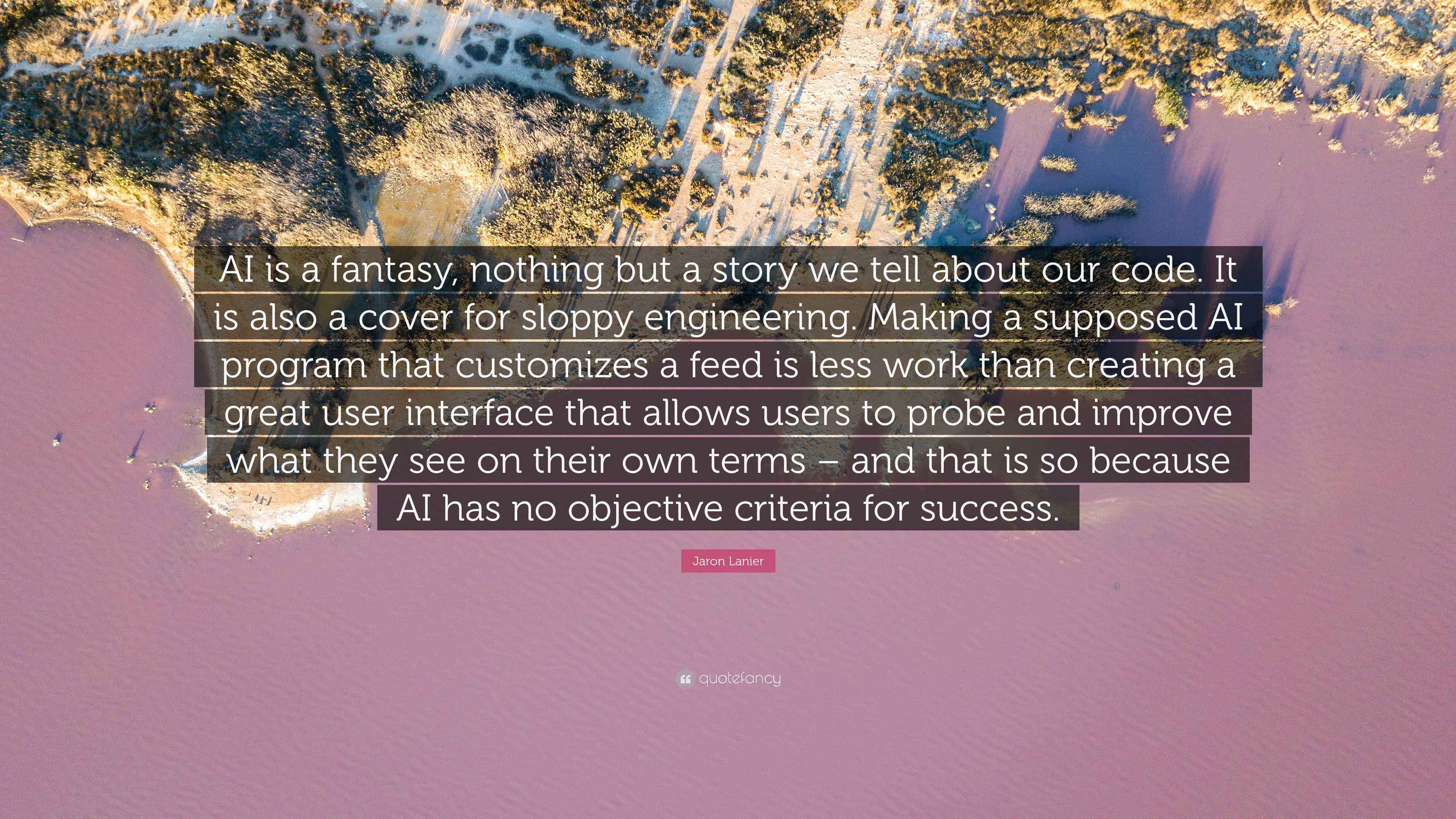 Jaron Lanier Quote: “AI is a fantasy, nothing but a story we tell about ...