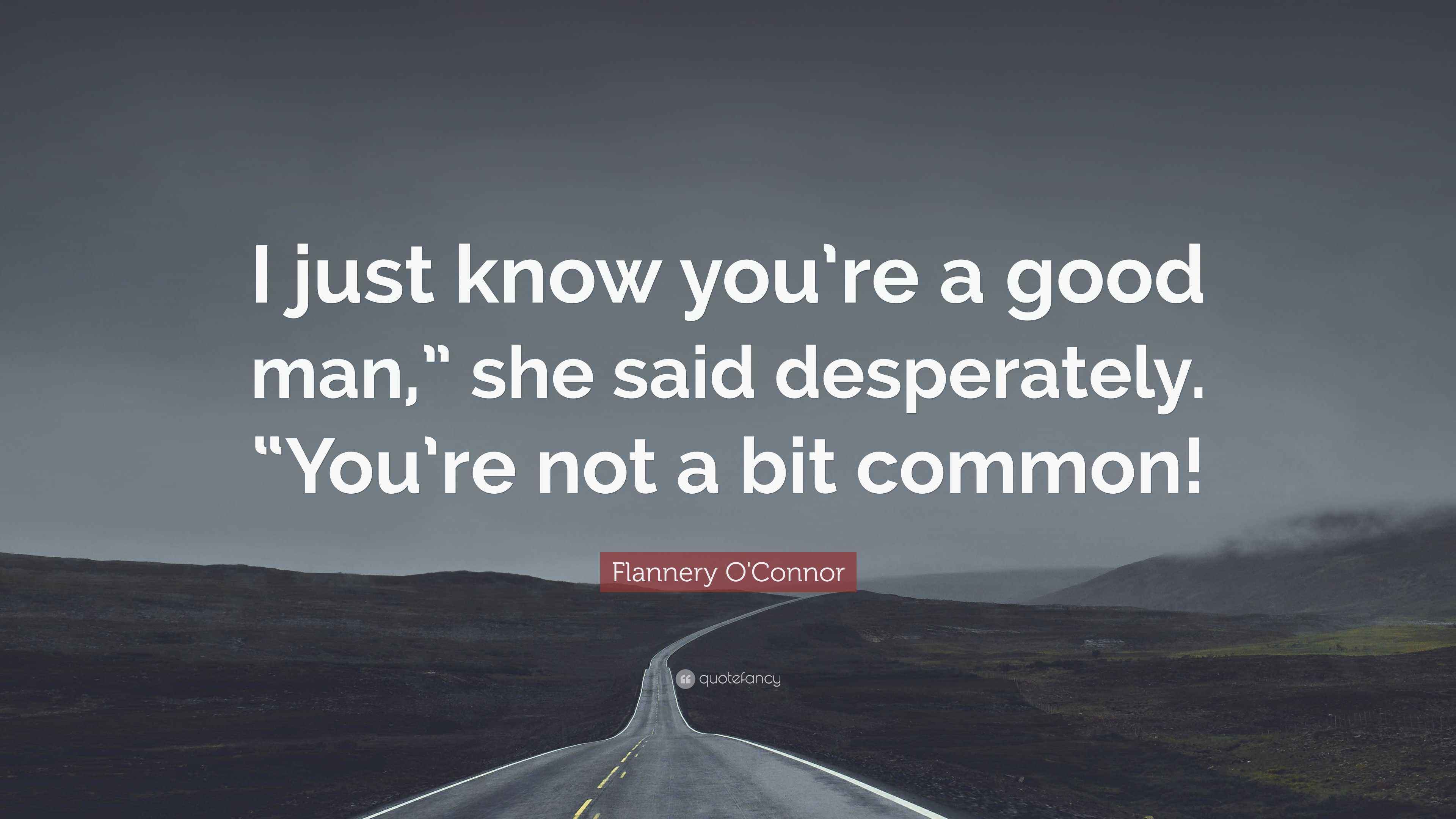 Flannery O'Connor Quote: “I just know you’re a good man,” she said ...