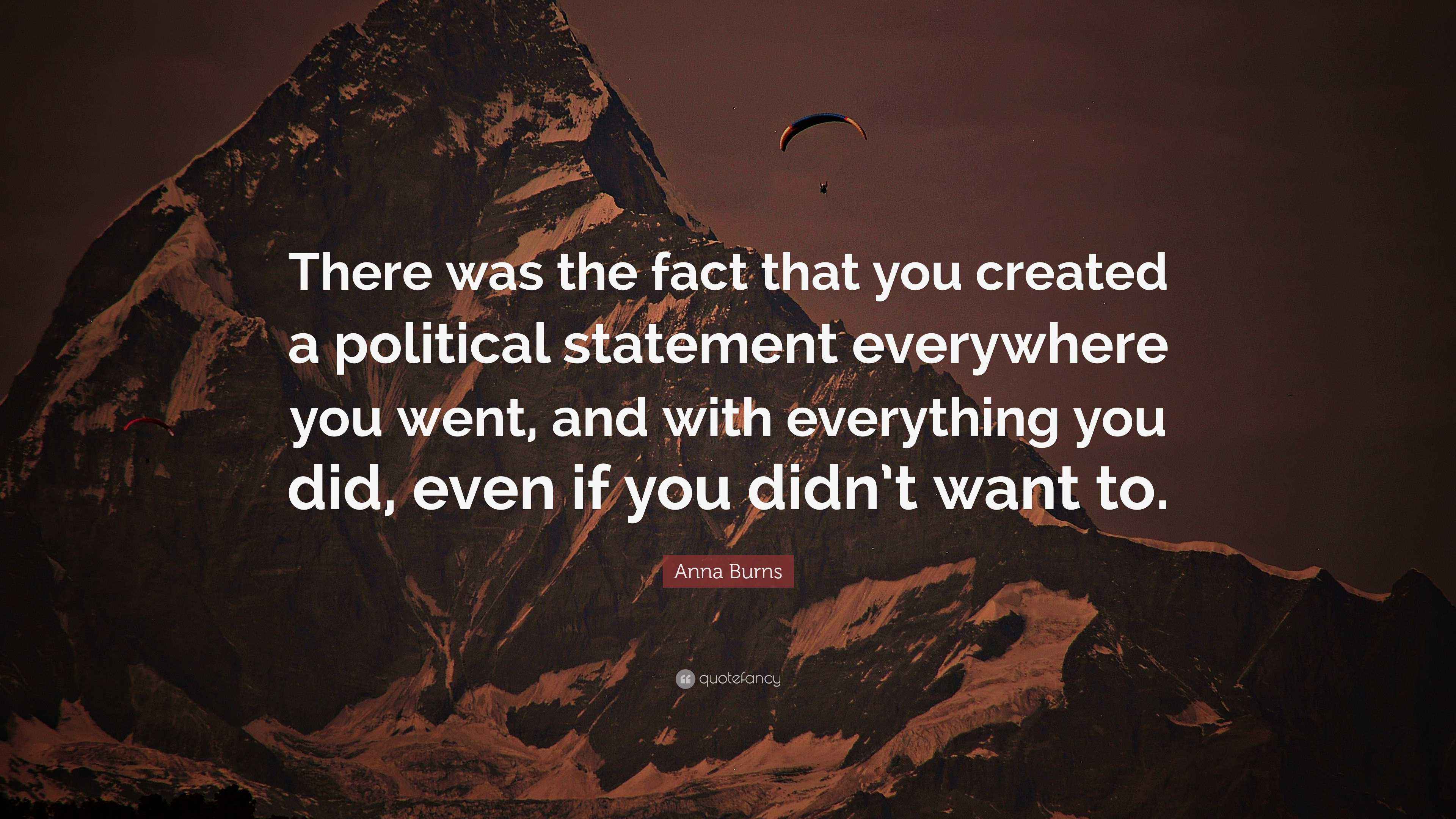 Anna Burns Quote: “There was the fact that you created a political ...