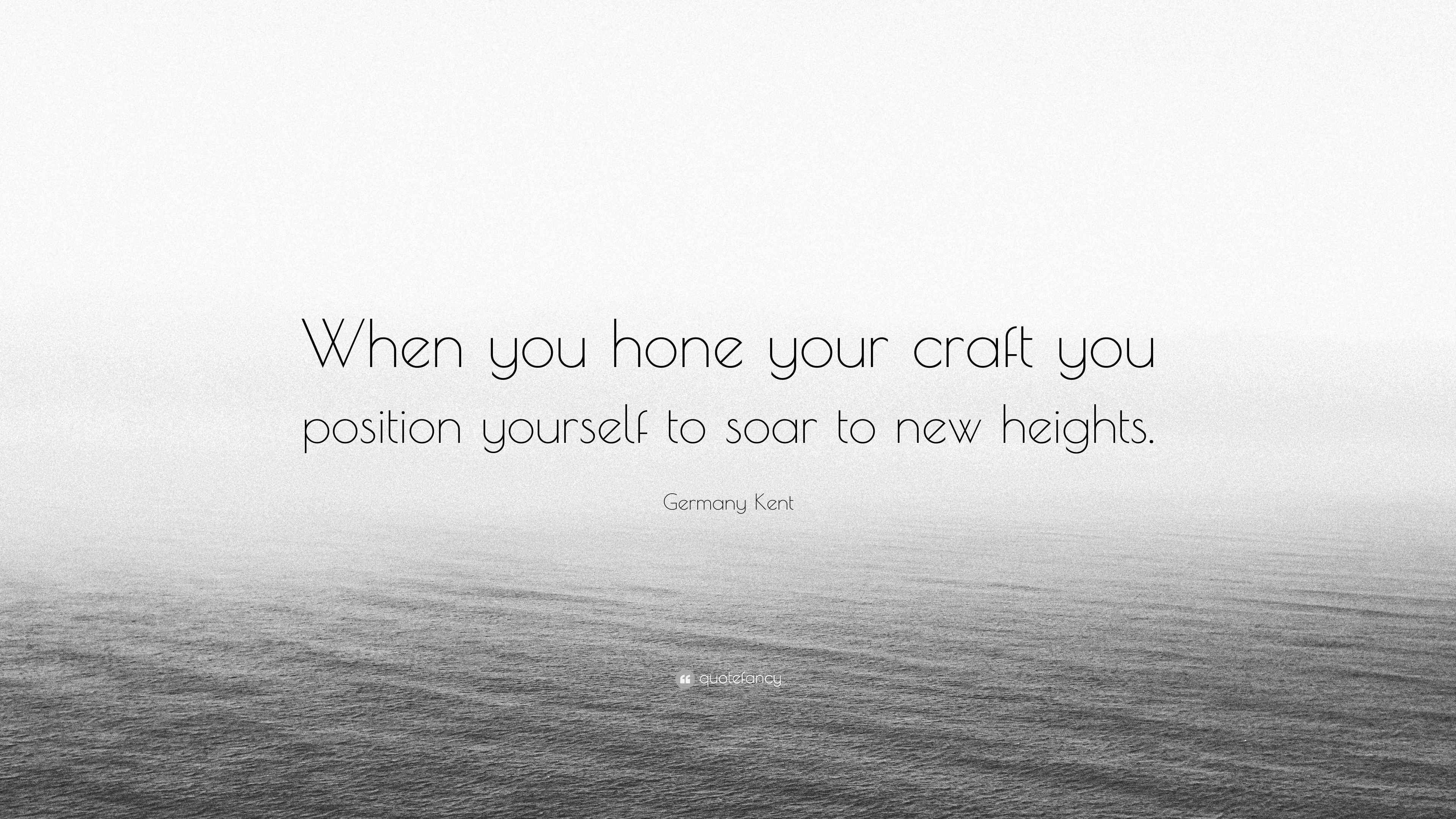 Germany Kent Quote: “When you hone your craft you position yourself to ...