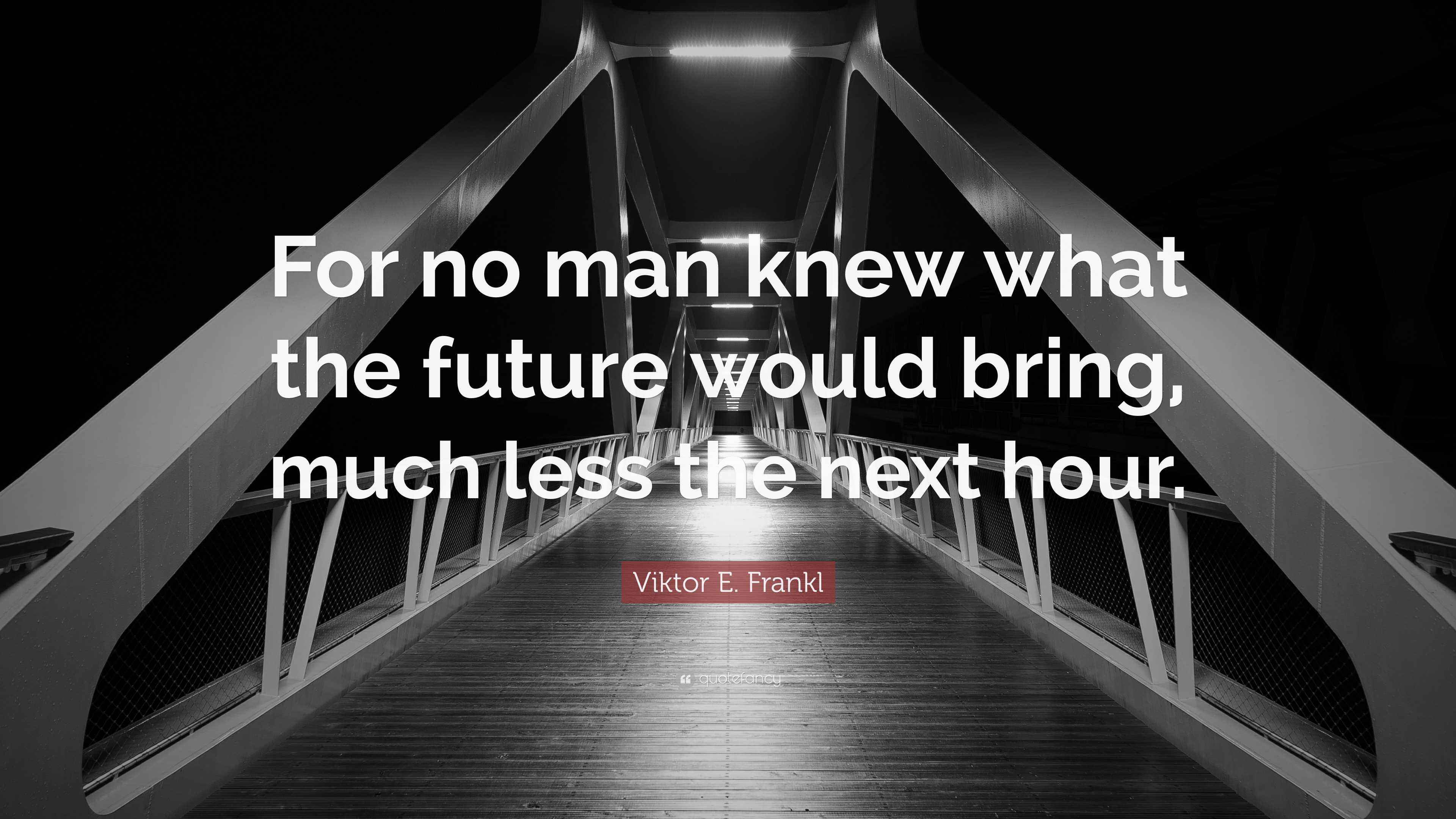 Viktor E. Frankl Quote: “For no man knew what the future would bring ...