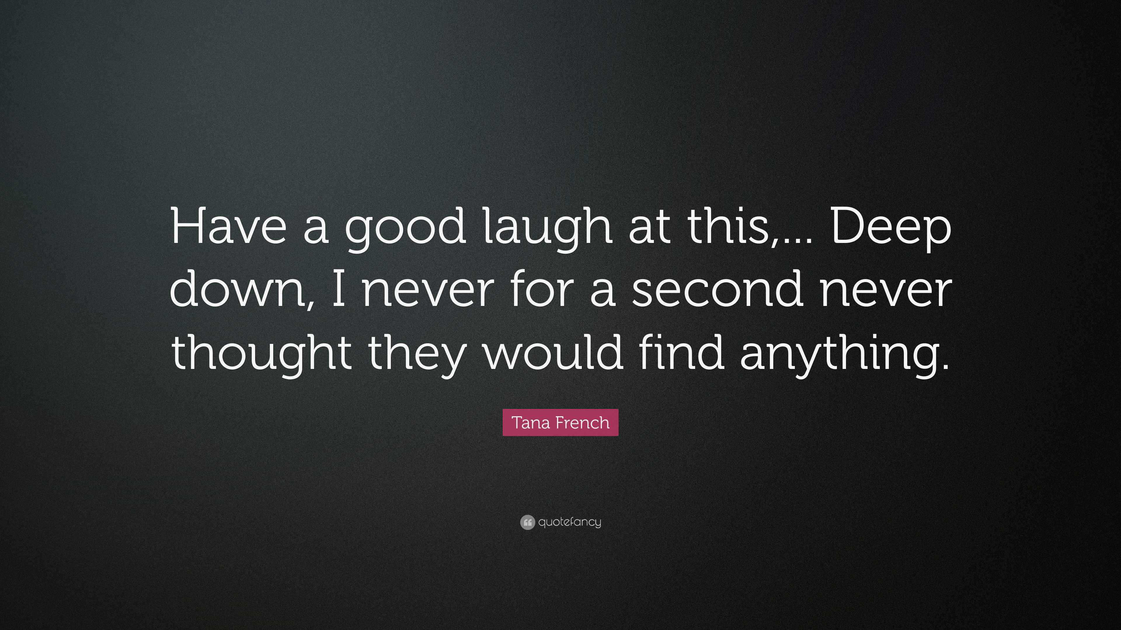 Tana French Quote: “Have a good laugh at this,... Deep down, I never ...