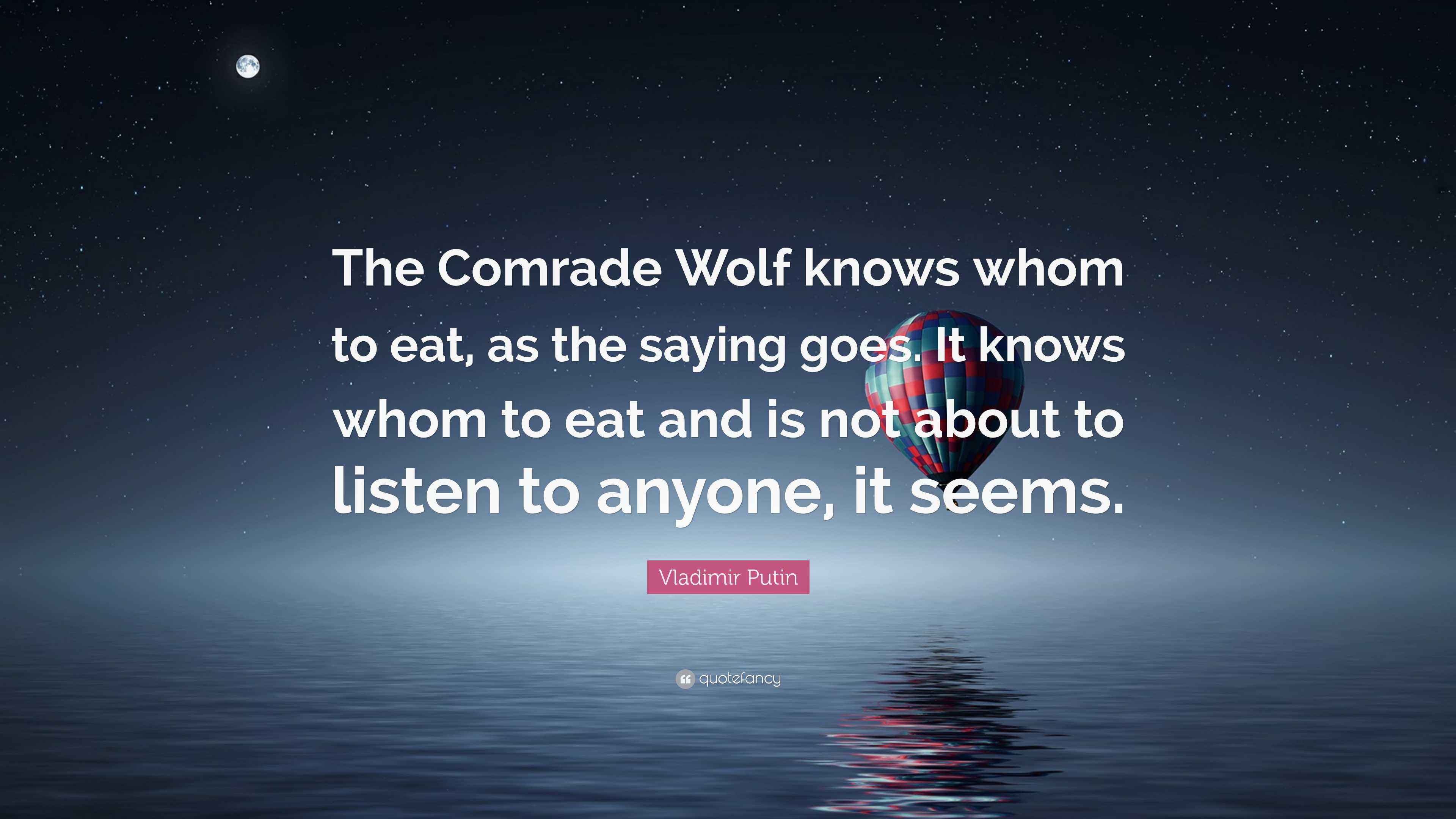 Vladimir Putin Quote: “The Comrade Wolf knows whom to eat, as the ...