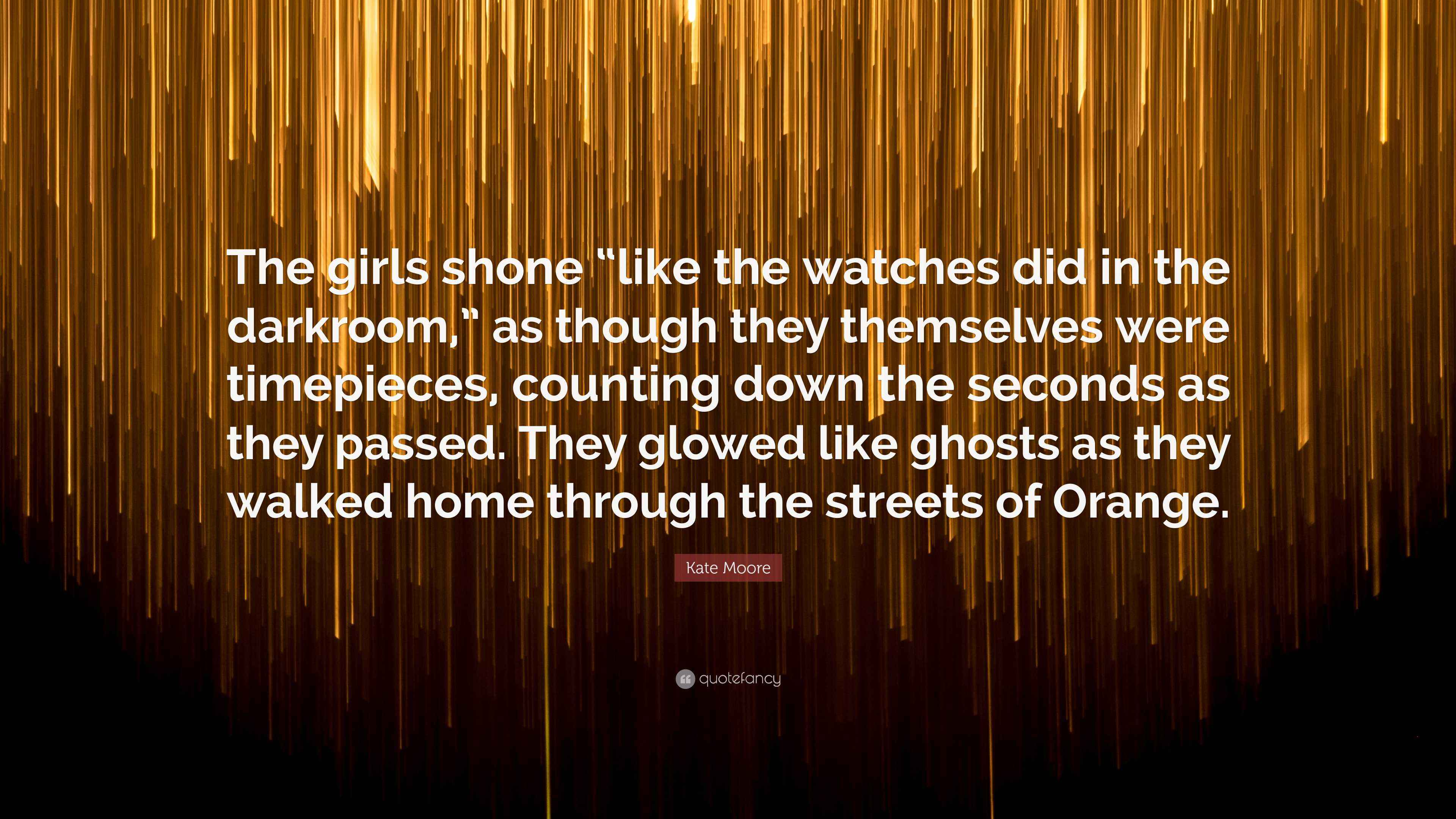 Kate Moore Quote: “The girls shone “like the watches did in the ...