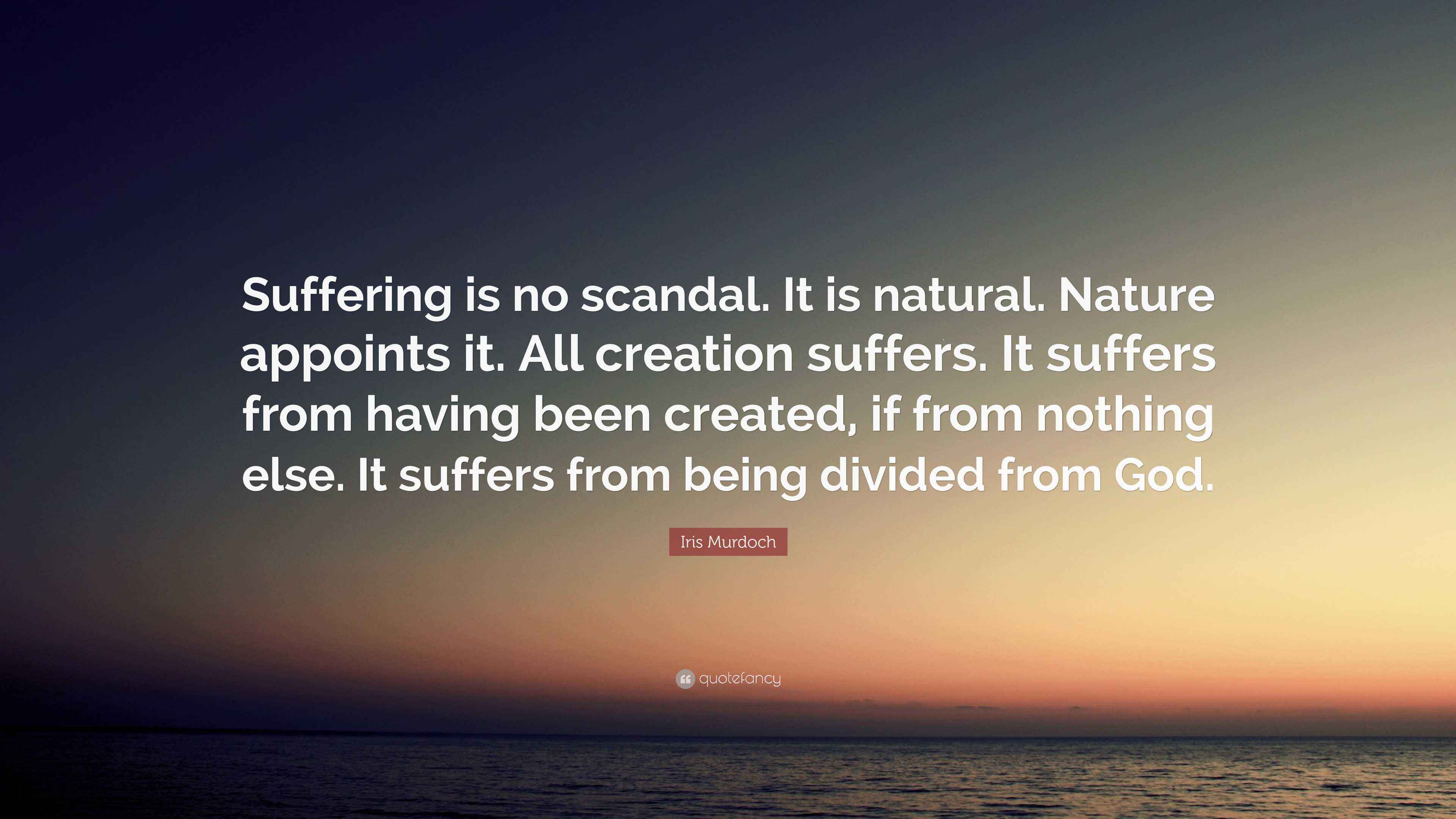 Iris Murdoch Quote: “Suffering is no scandal. It is natural. Nature ...