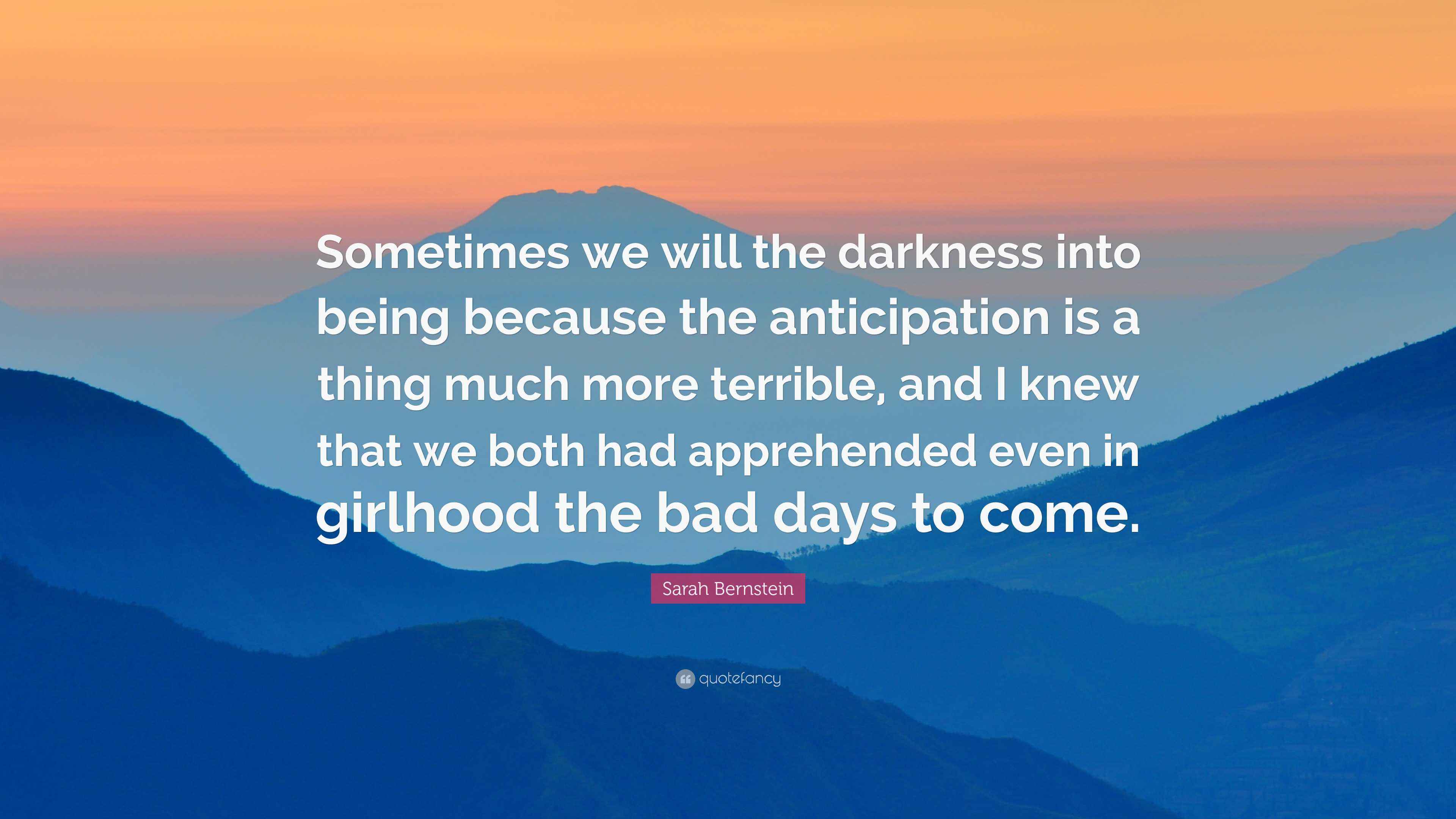 Sarah Bernstein Quote: “Sometimes we will the darkness into being ...