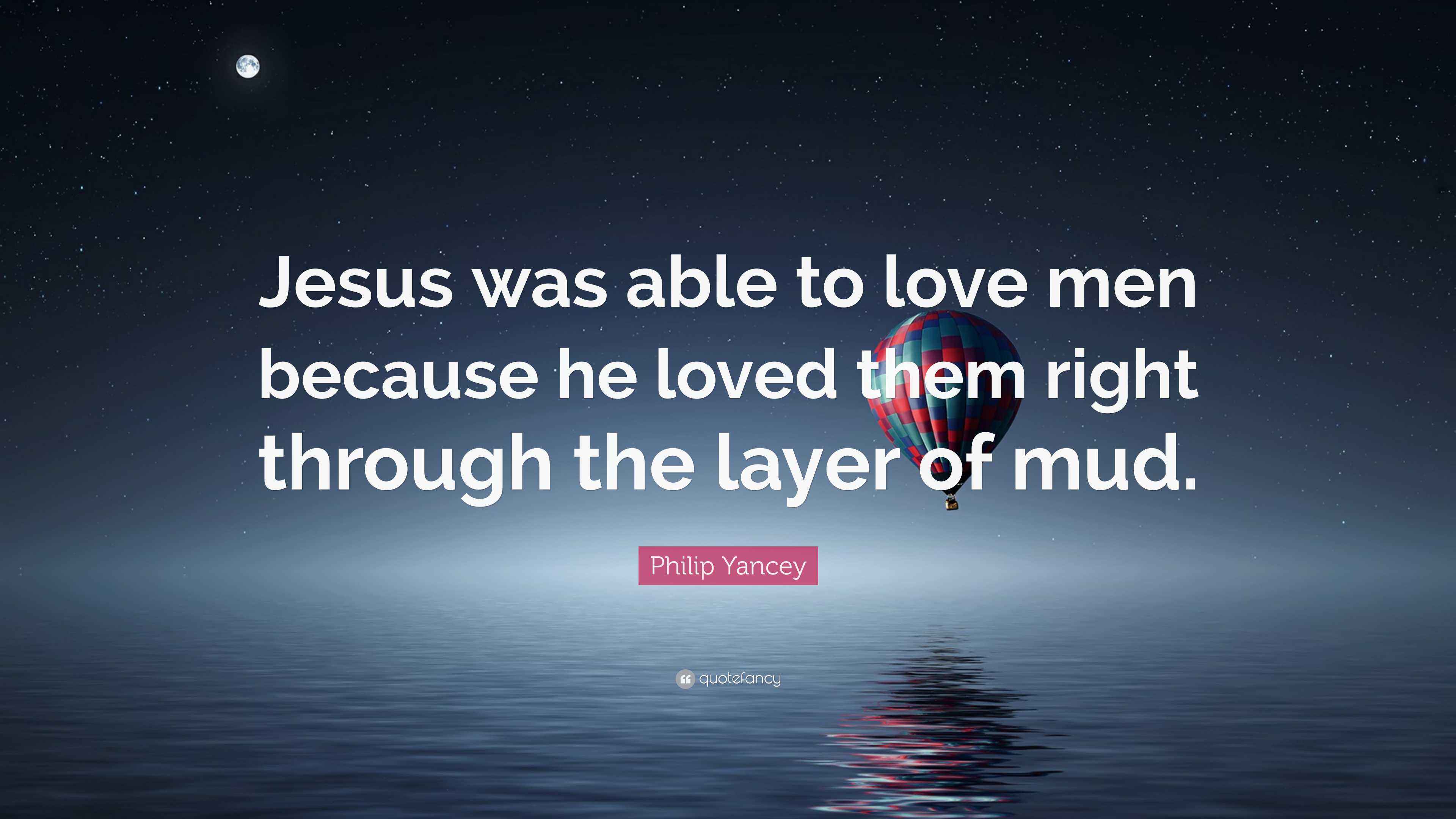 Philip Yancey Quote: “Jesus was able to love men because he loved them ...