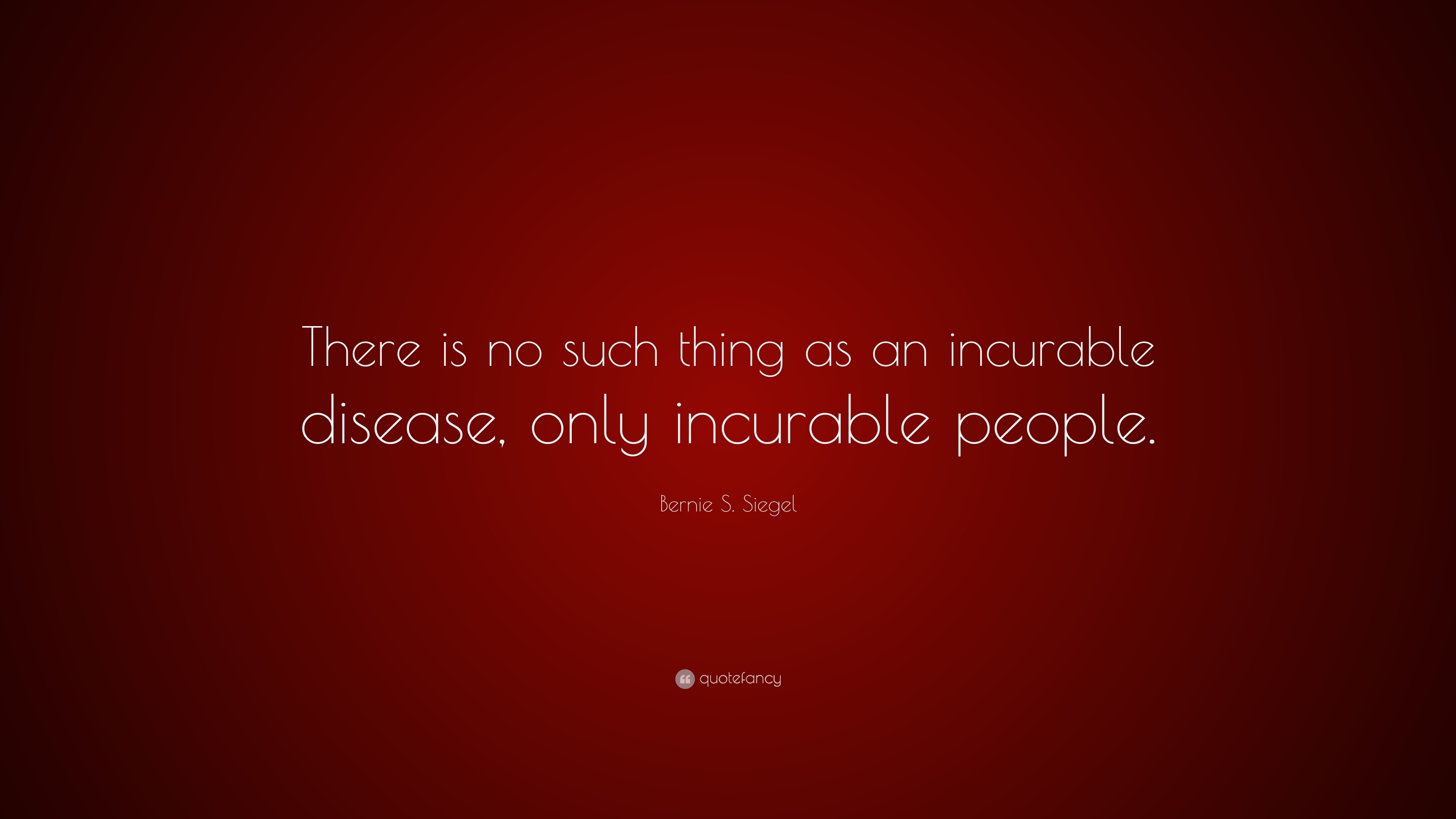 Bernie S. Siegel Quote: “There is no such thing as an incurable disease ...