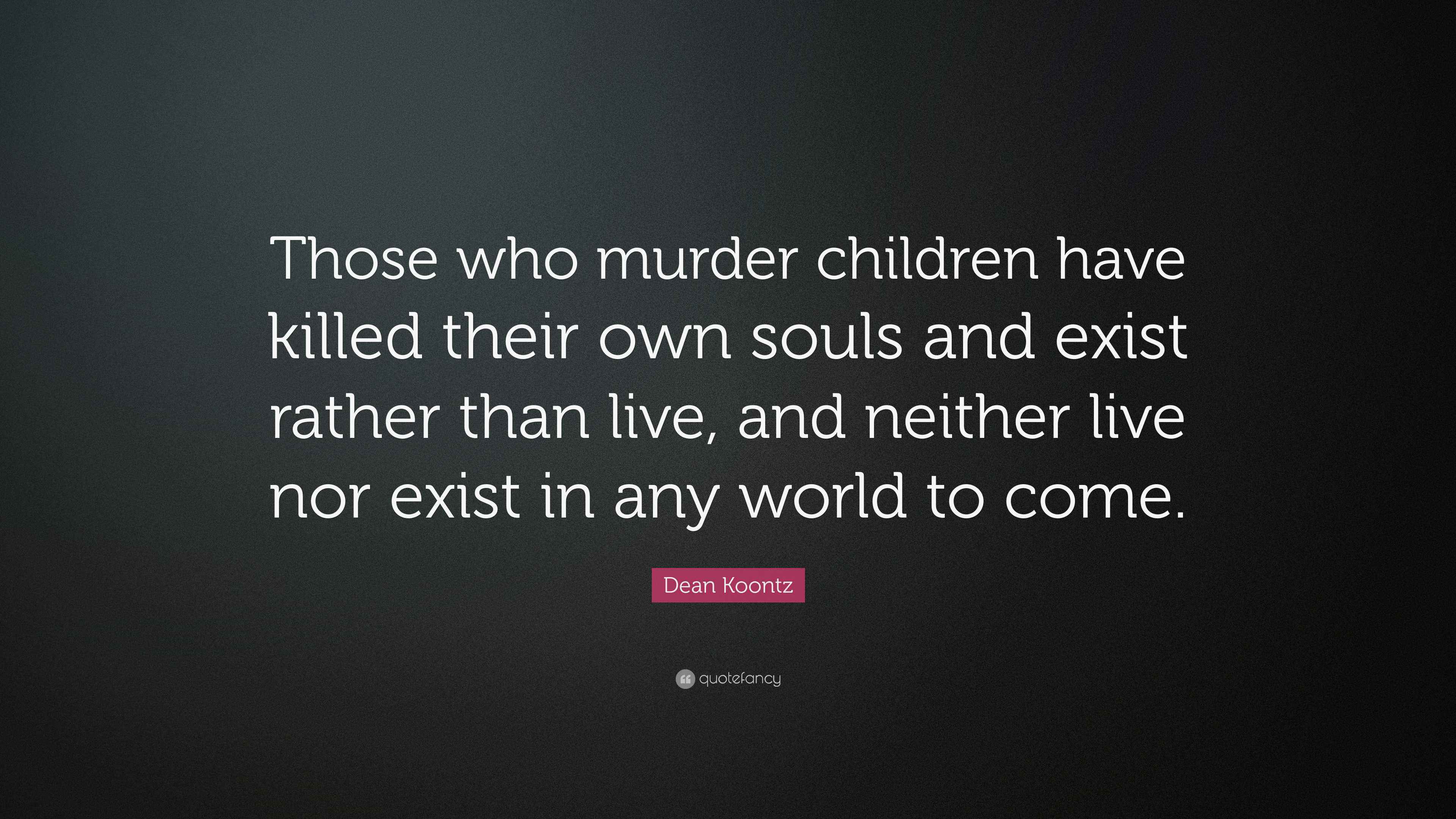 Dean Koontz Quote: “Those who murder children have killed their own ...