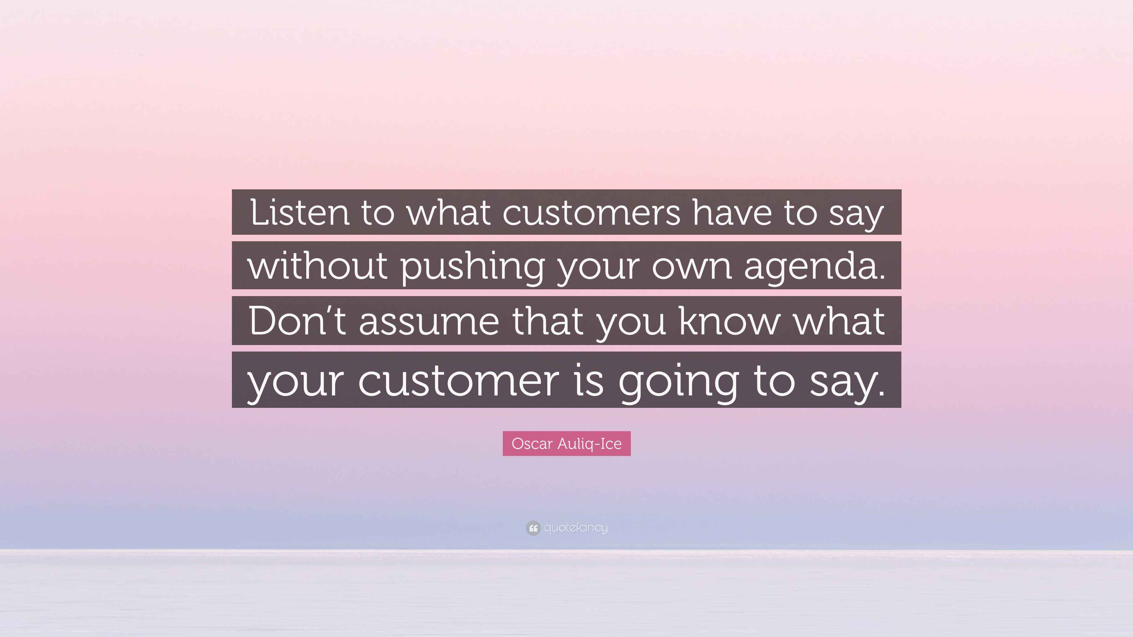 Oscar Auliq-Ice Quote: “Listen to what customers have to say without ...