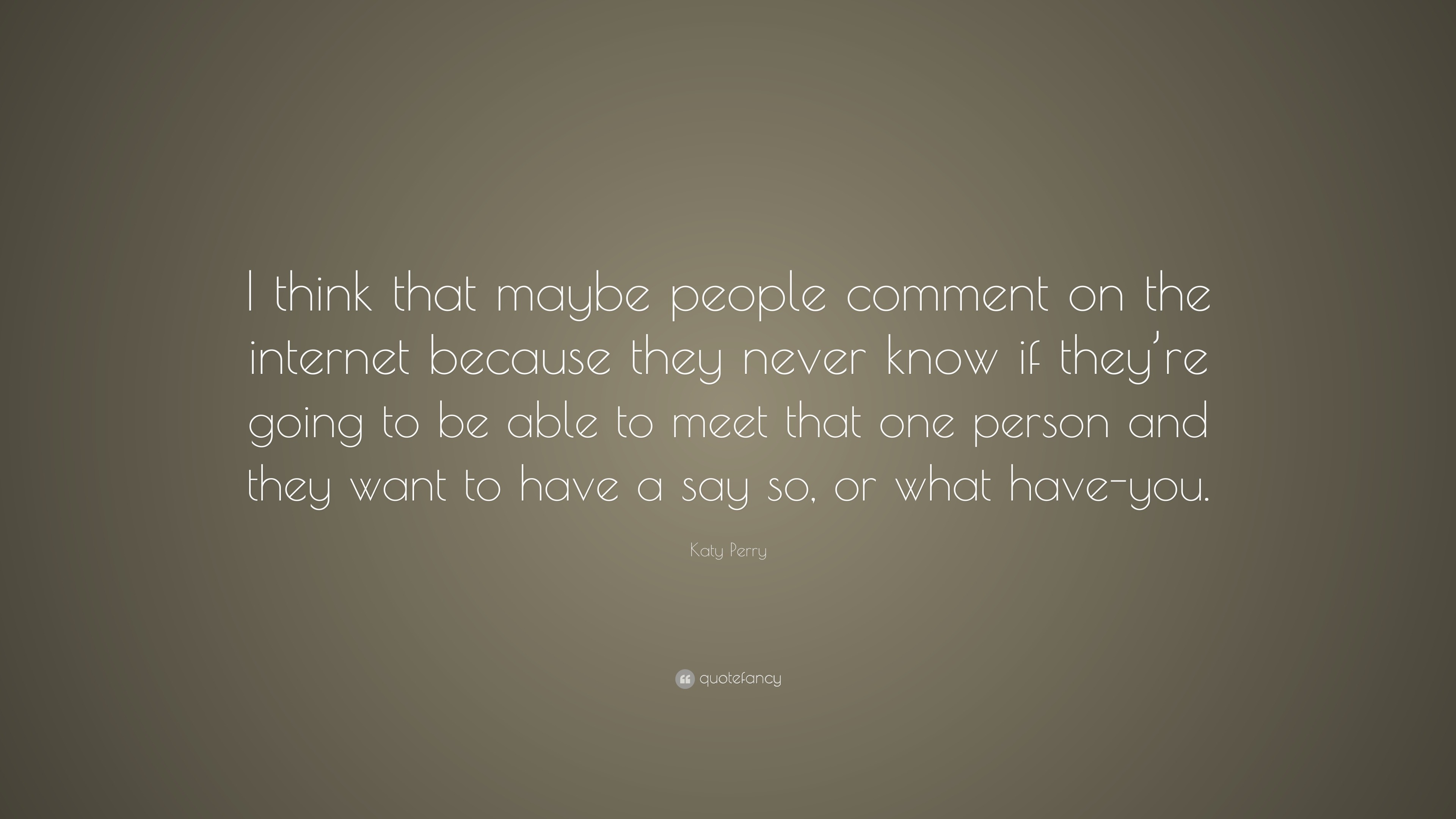 Katy Perry Quote: “I think that maybe people comment on the internet ...