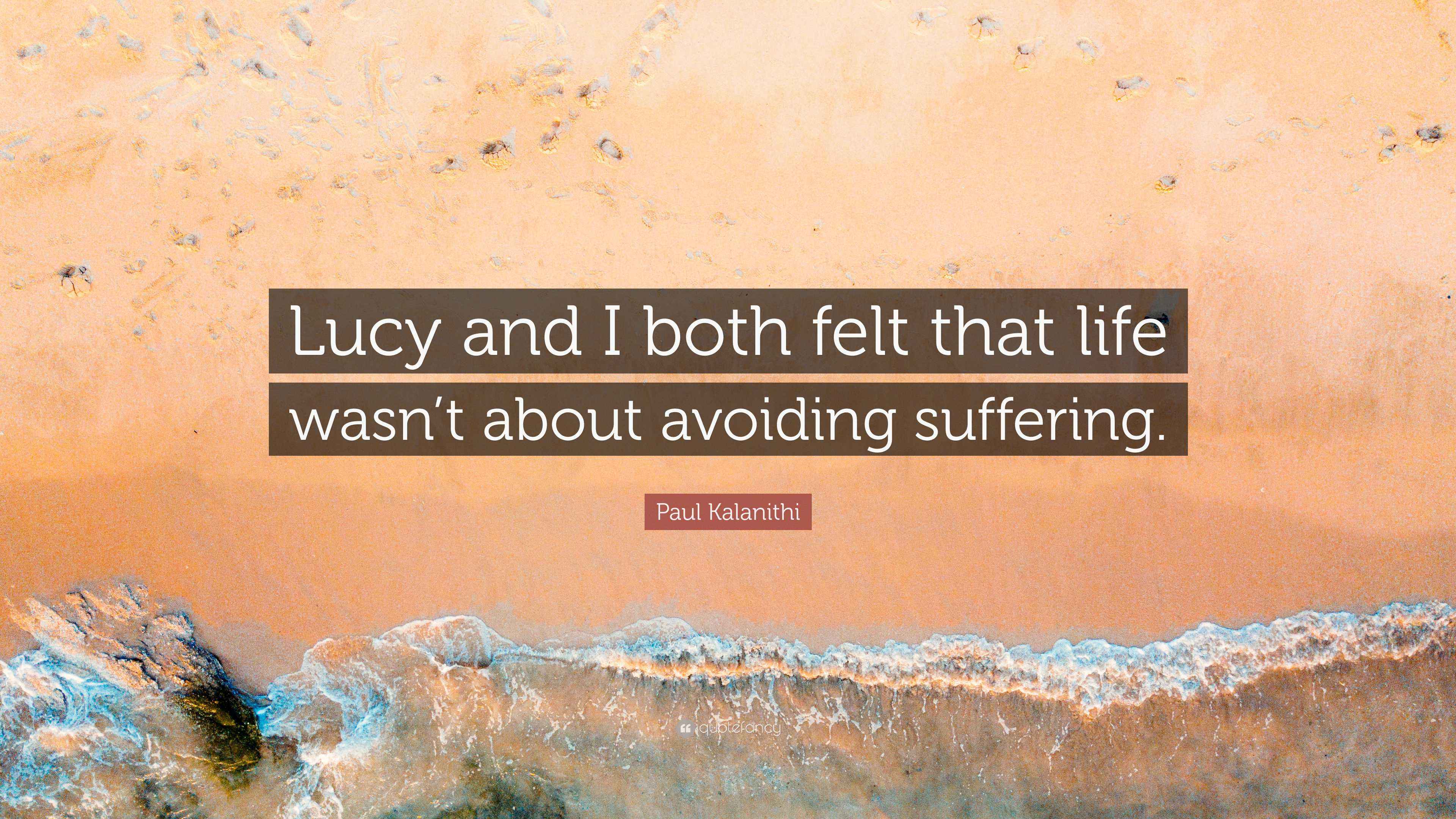 Paul Kalanithi Quote: “Lucy and I both felt that life wasn’t about ...