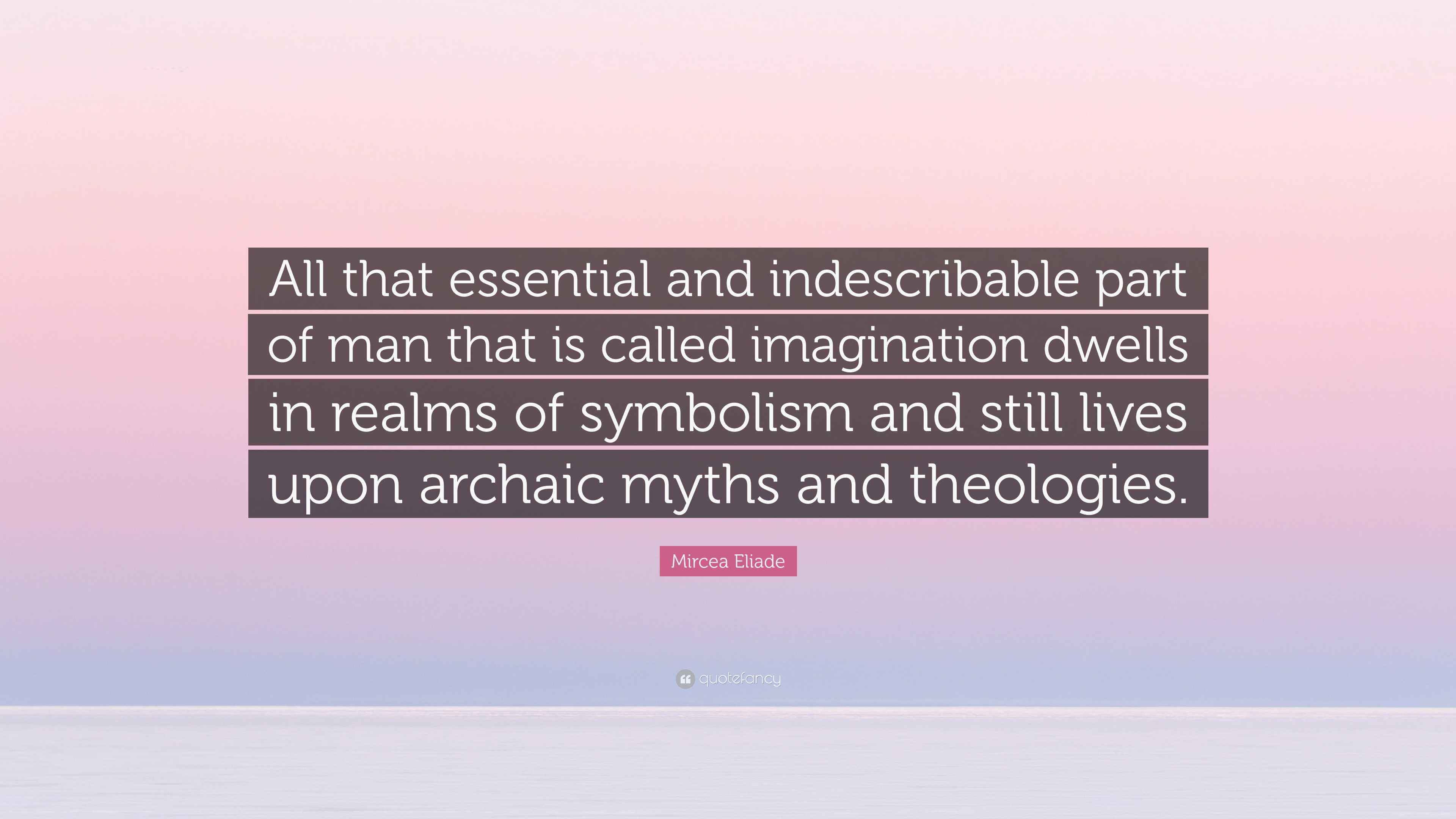 Mircea Eliade Quote: “All that essential and indescribable part of man ...