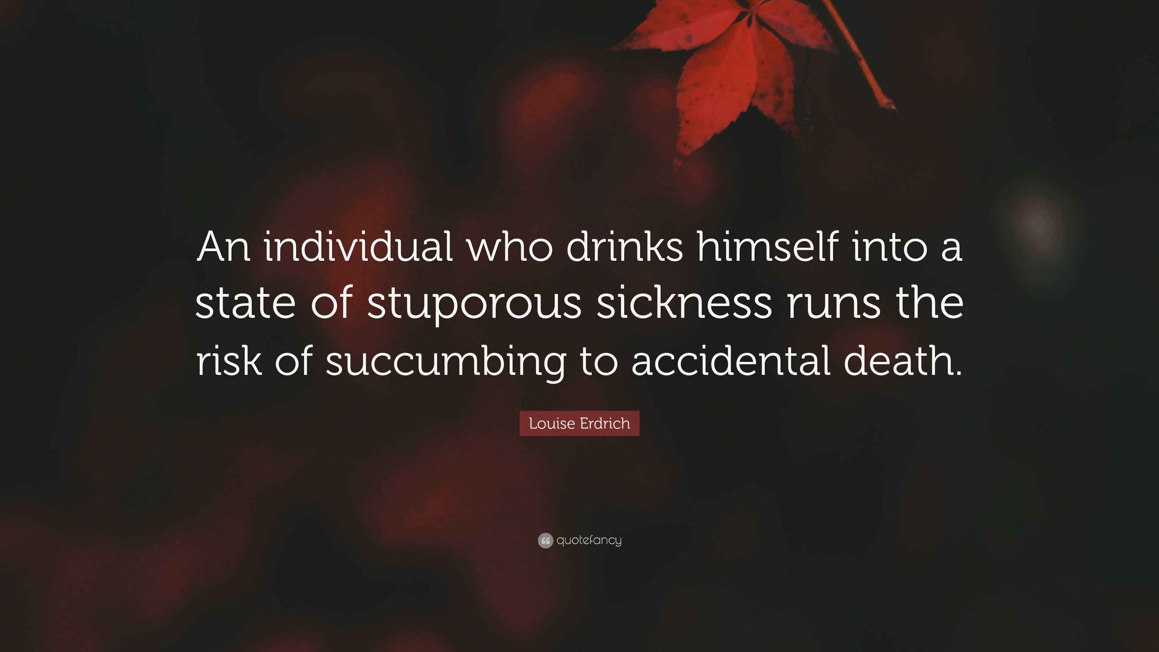 Louise Erdrich Quote: “An individual who drinks himself into a state of ...
