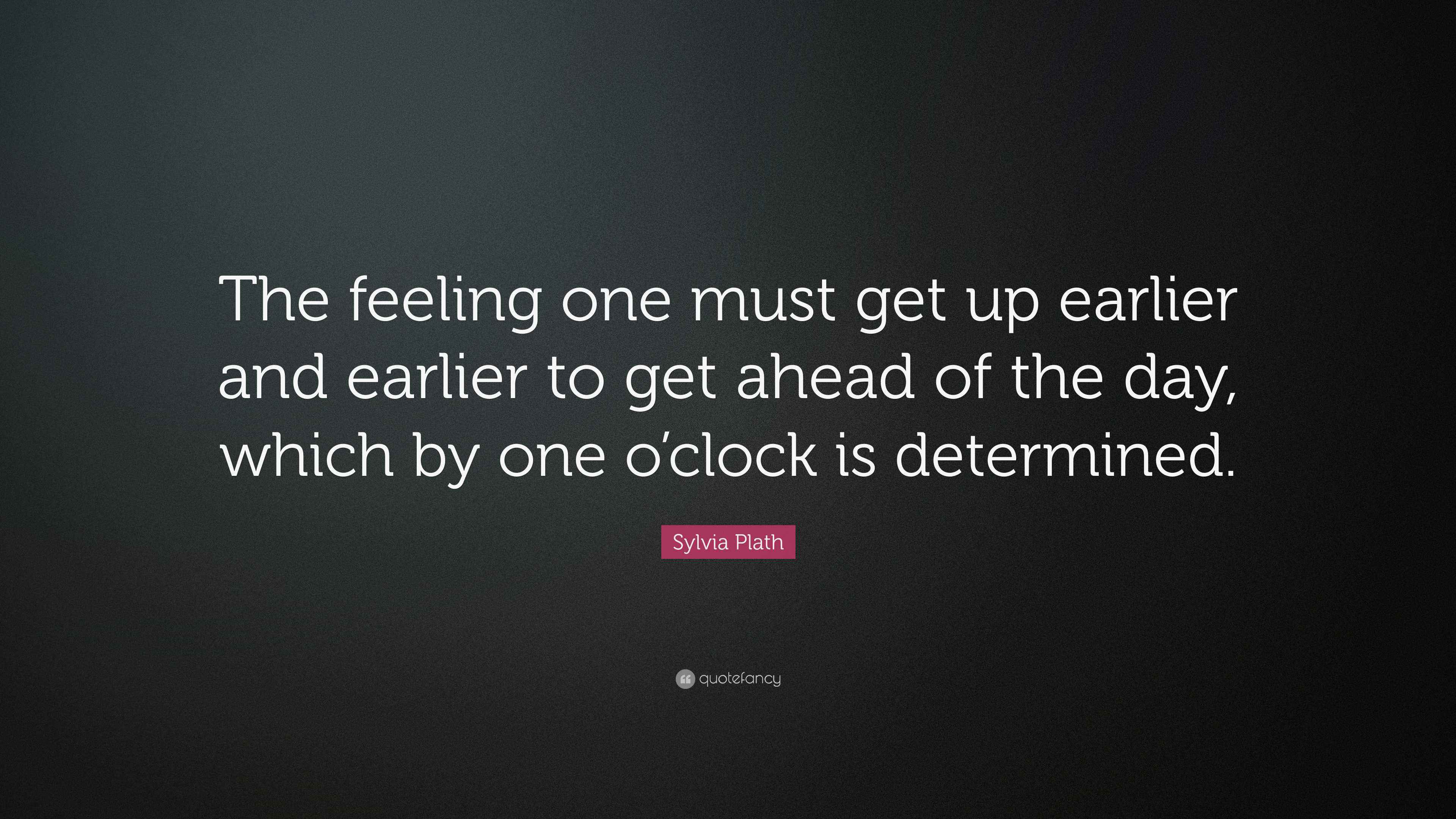 Sylvia Plath Quote: “The feeling one must get up earlier and earlier to ...