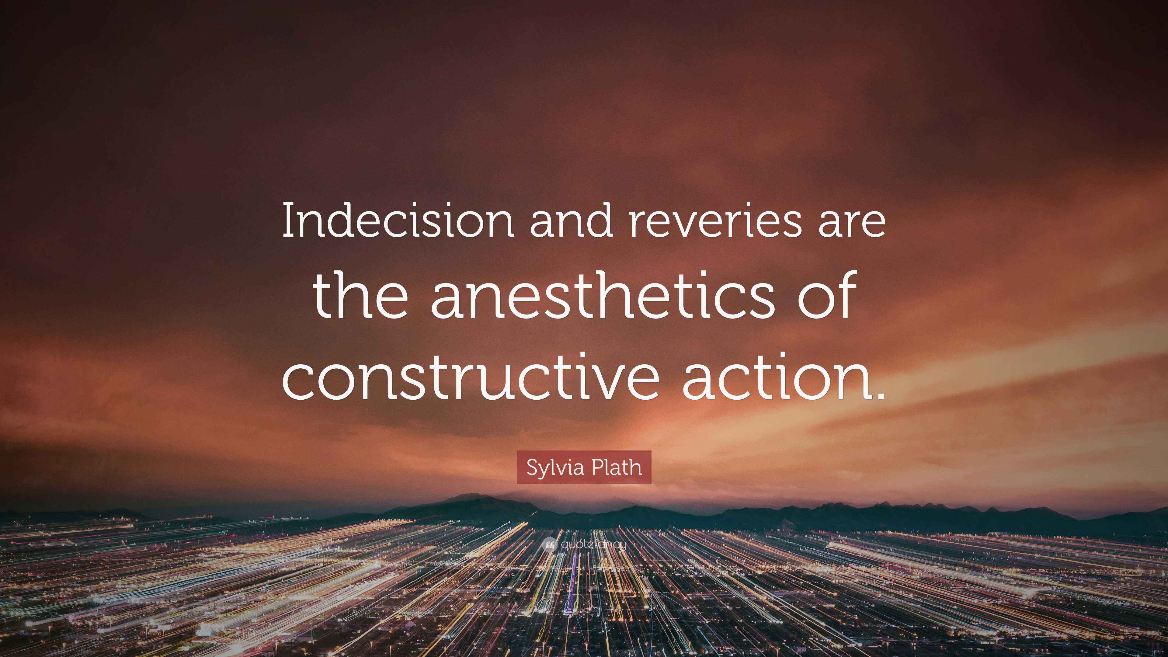 Sylvia Plath Quote: “Indecision and reveries are the anesthetics of ...
