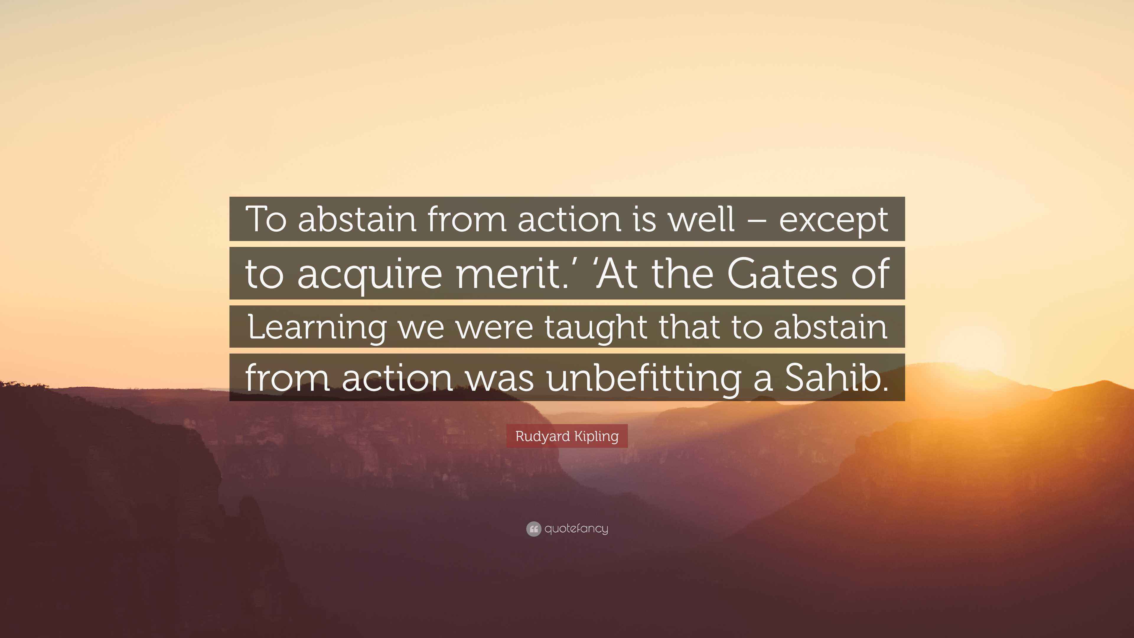 Rudyard Kipling Quote: “To abstain from action is well – except to ...