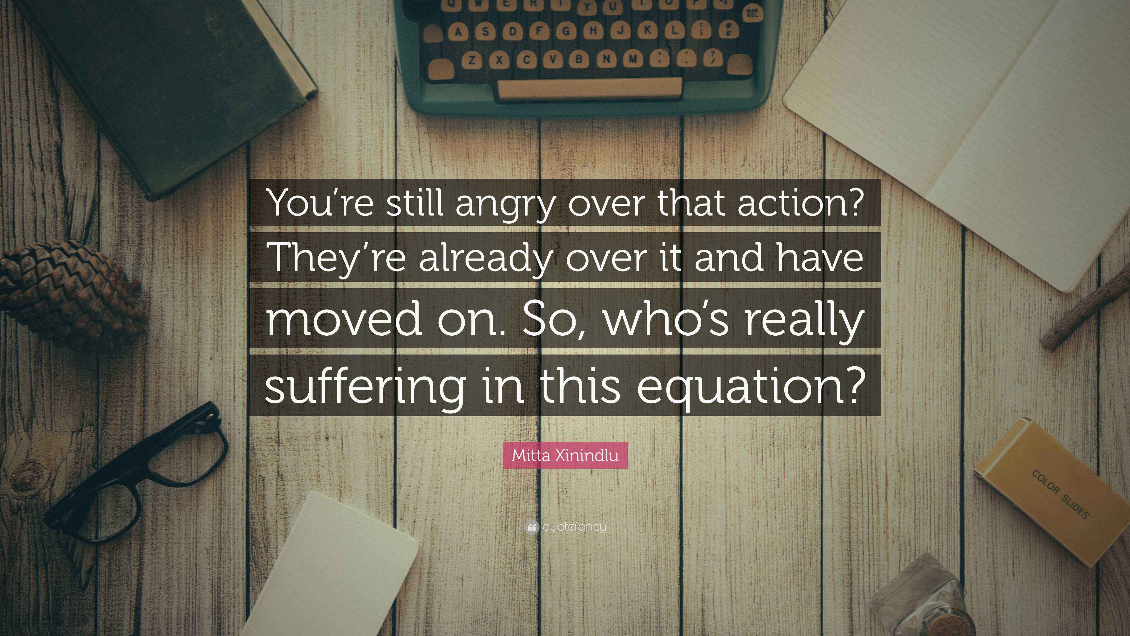 Mitta Xinindlu Quote: “You’re still angry over that action? They’re ...