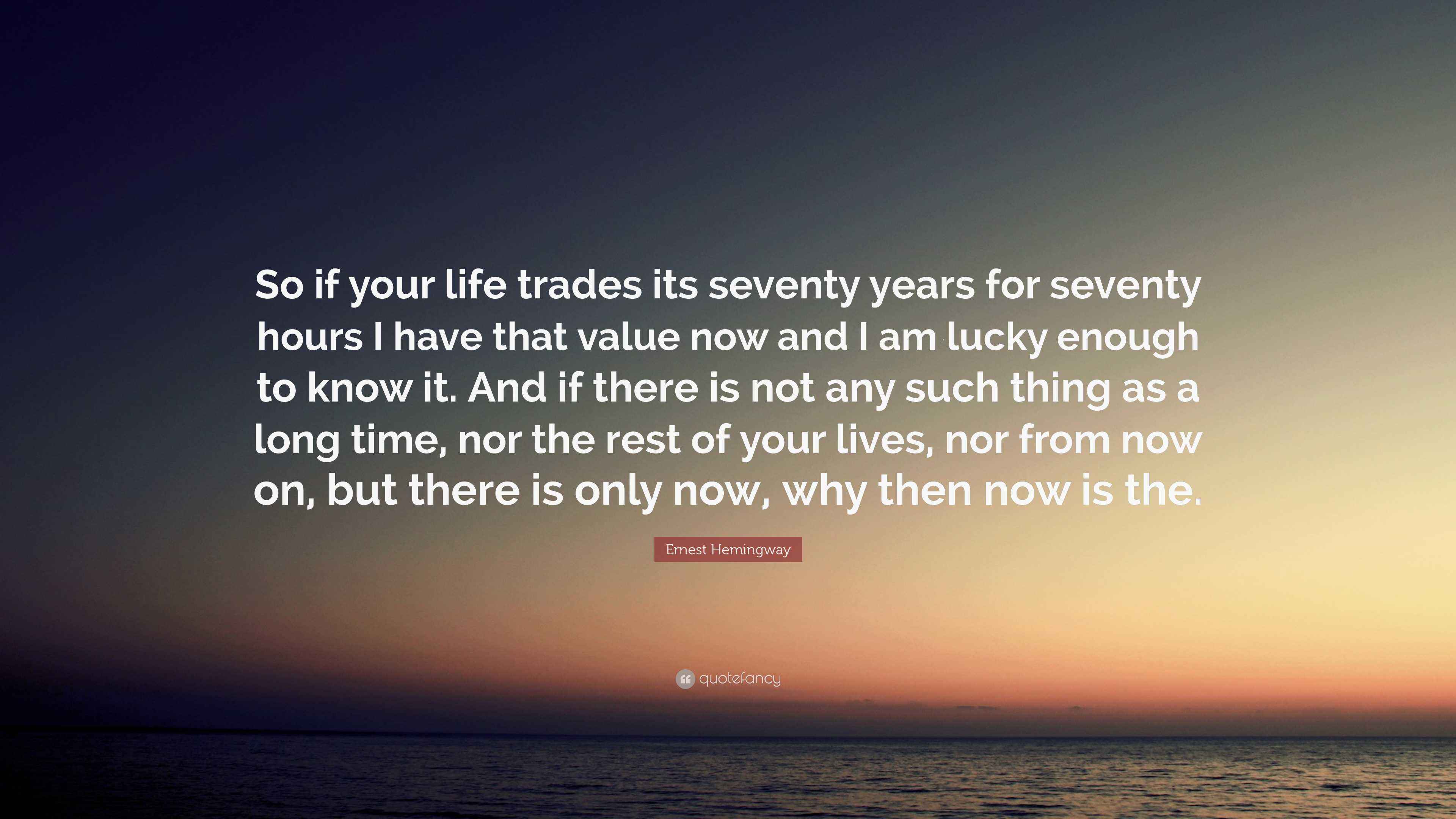 Ernest Hemingway Quote: “So if your life trades its seventy years for ...