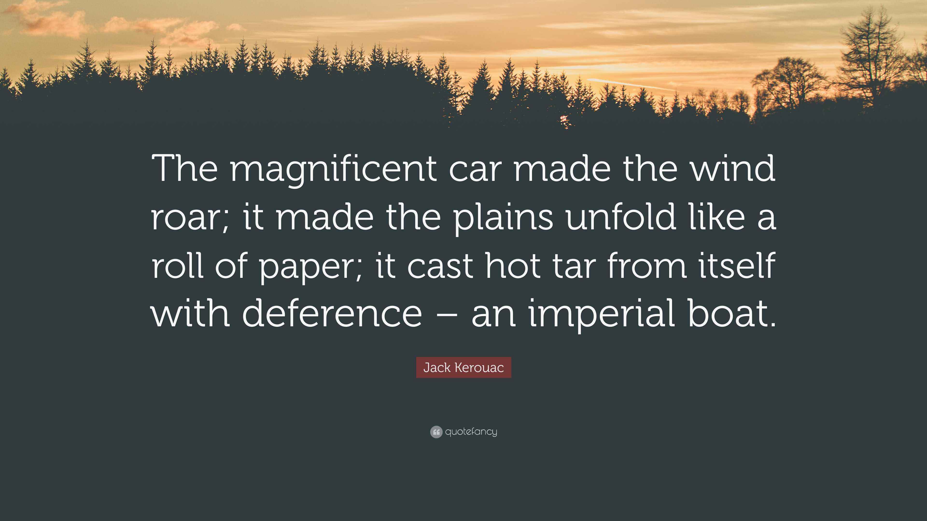 Jack Kerouac Quote: “The magnificent car made the wind roar; it made ...
