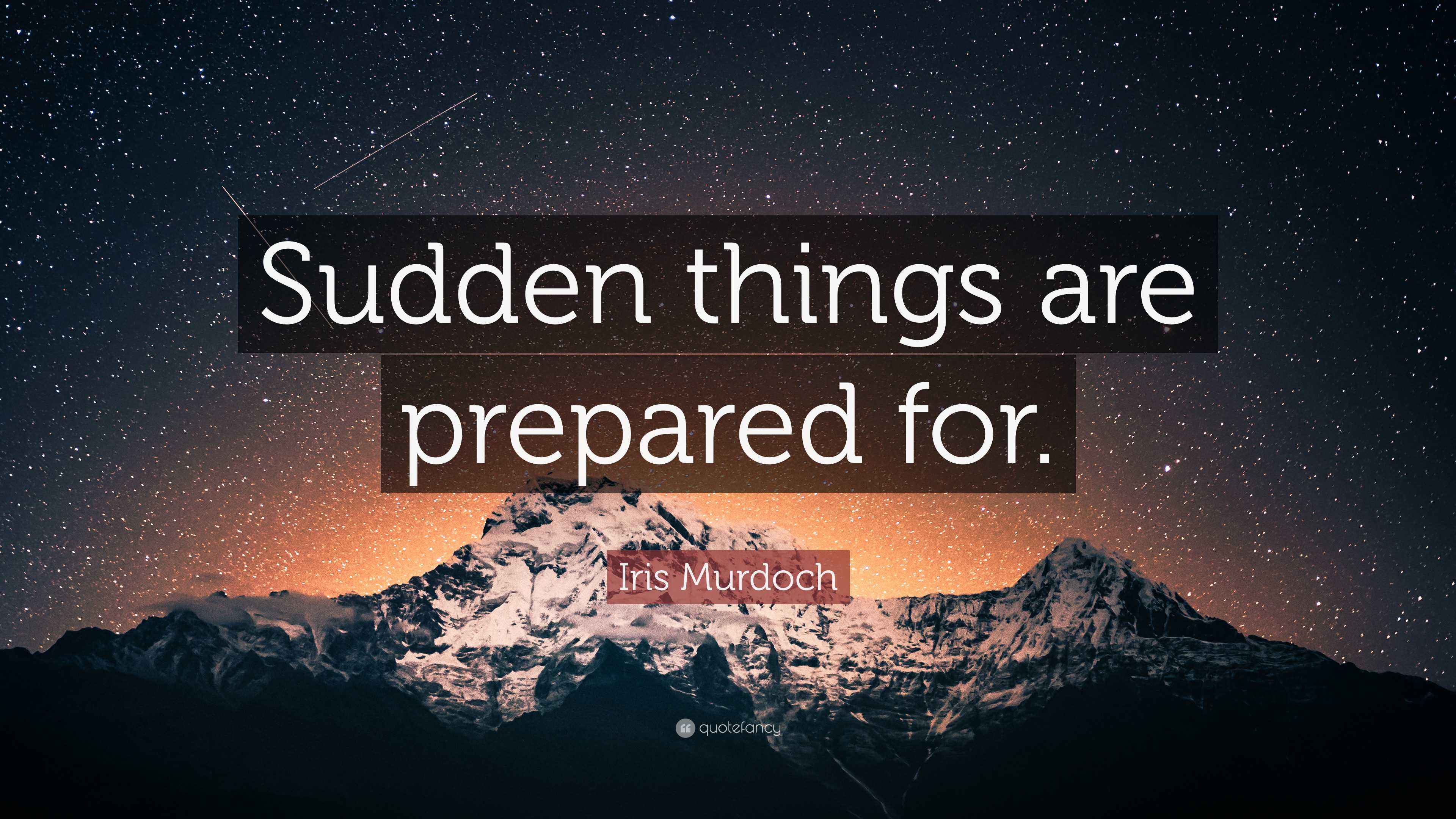 Iris Murdoch Quote: “Sudden things are prepared for.”