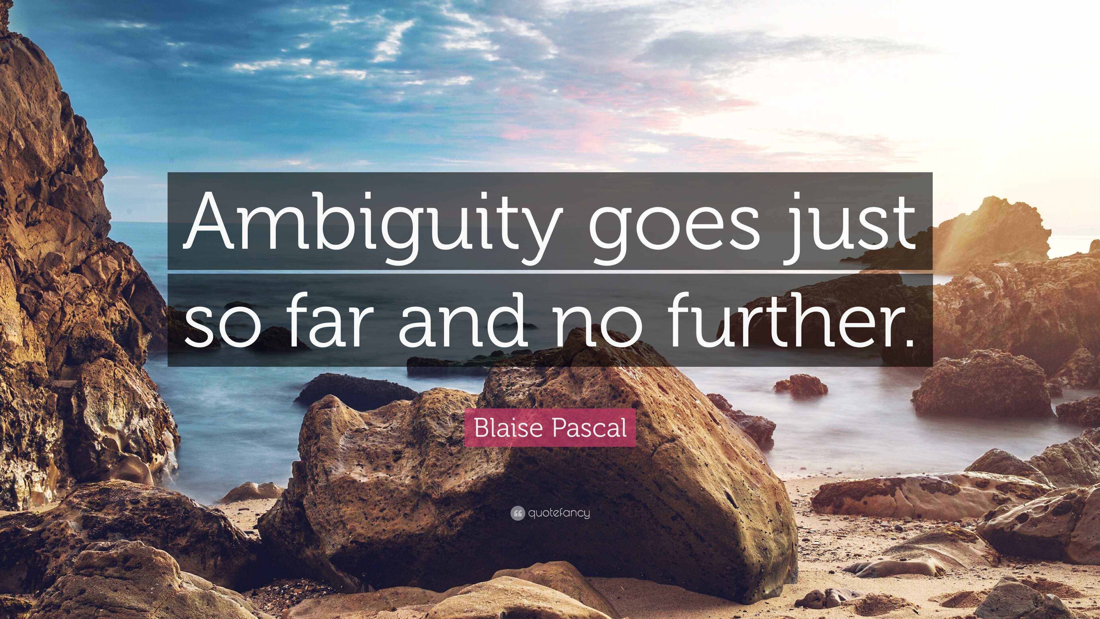 Blaise Pascal Quote: “Ambiguity goes just so far and no further.”
