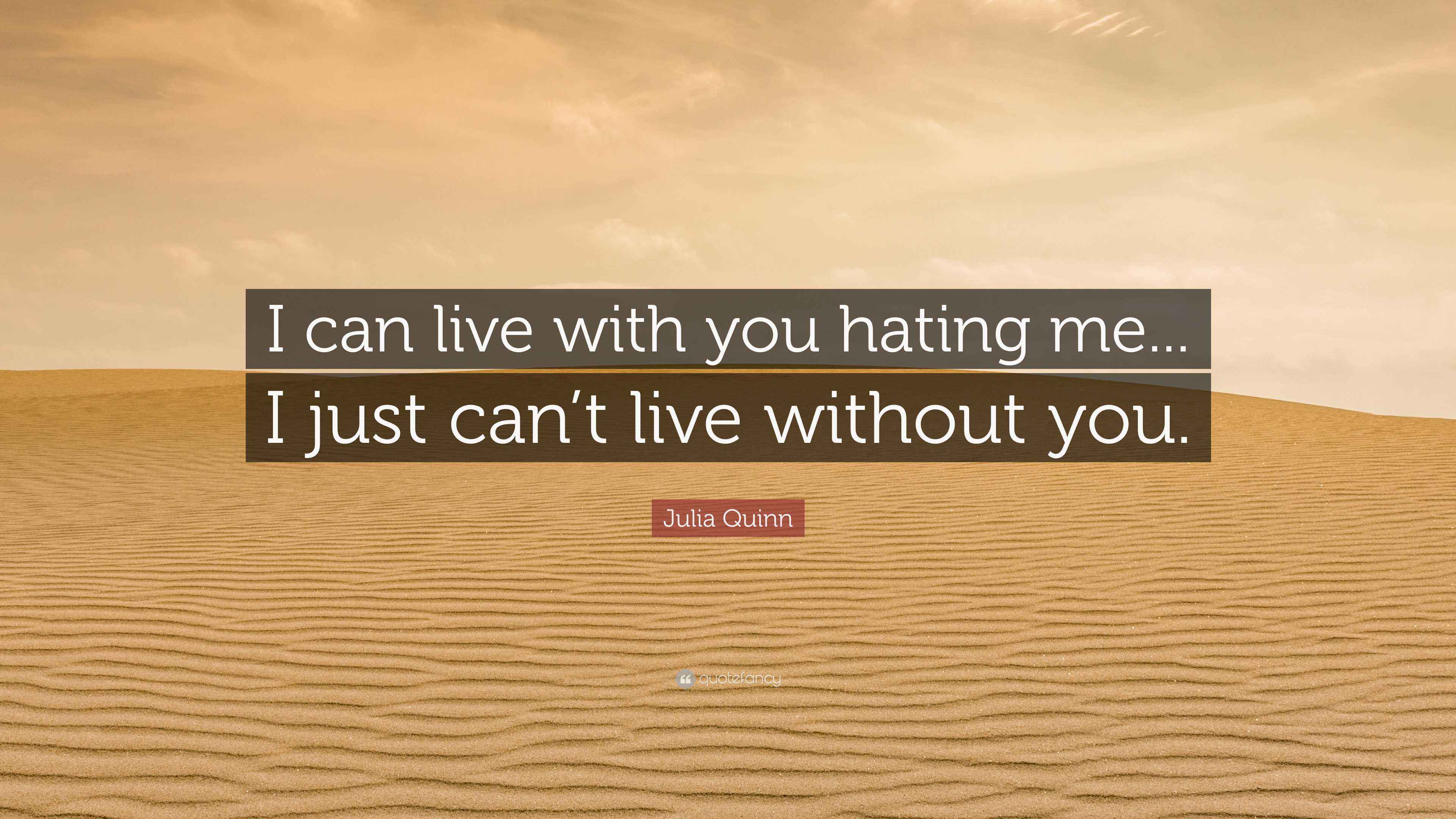 Julia Quinn Quote: “I can live with you hating me... I just can’t live ...