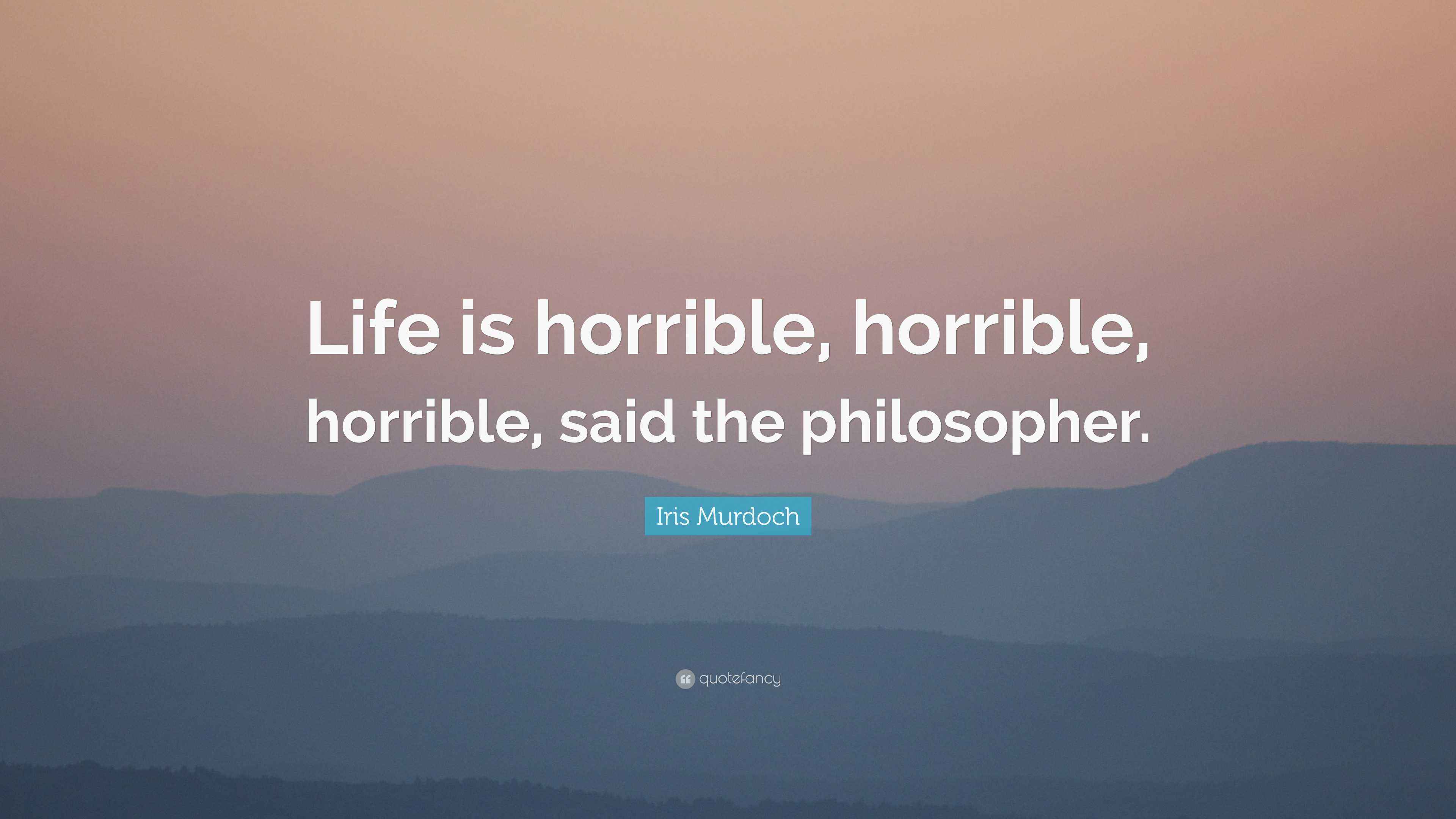 Iris Murdoch Quote: “Life is horrible, horrible, horrible, said the ...