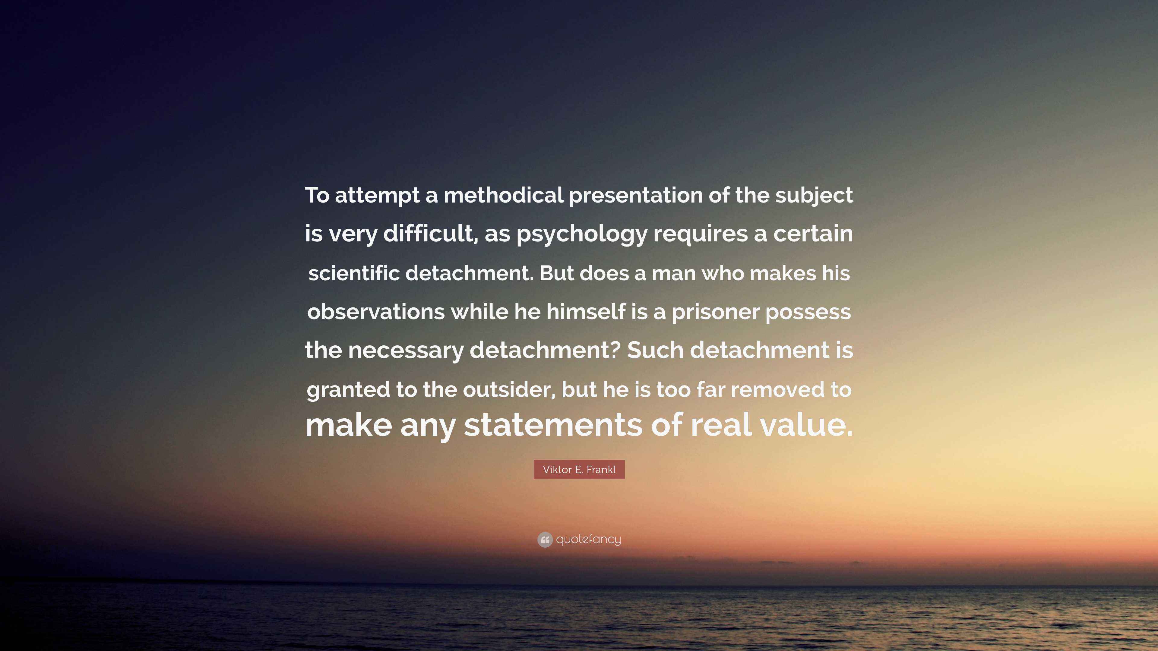 Viktor E. Frankl Quote: “To attempt a methodical presentation of the ...