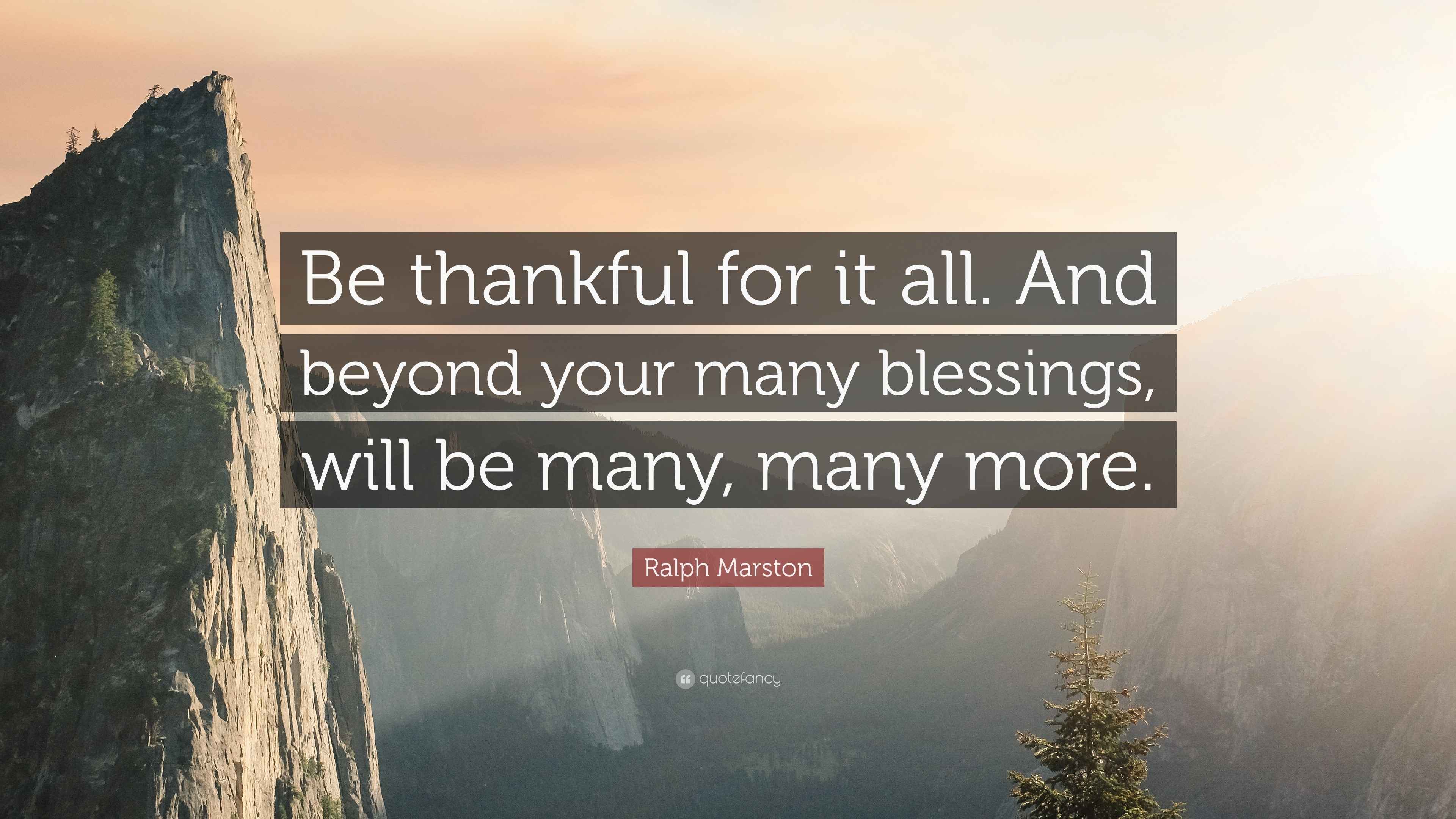Ralph Marston Quote: “Be thankful for it all. And beyond your many ...