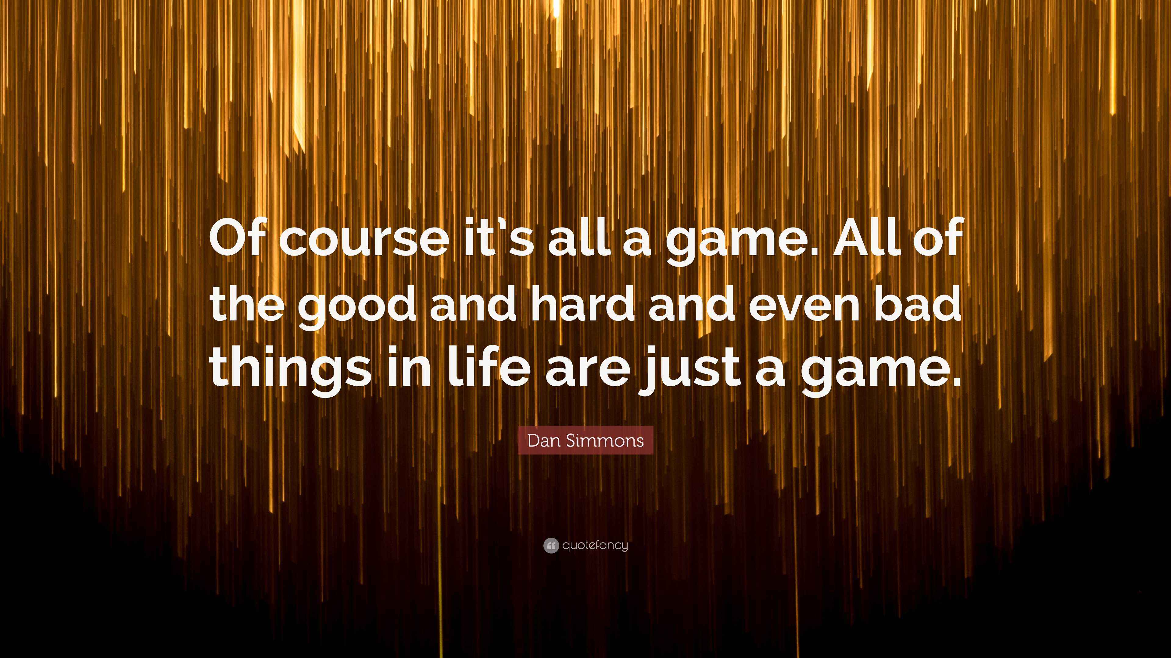 Dan Simmons Quote: “Of course it’s all a game. All of the good and hard ...