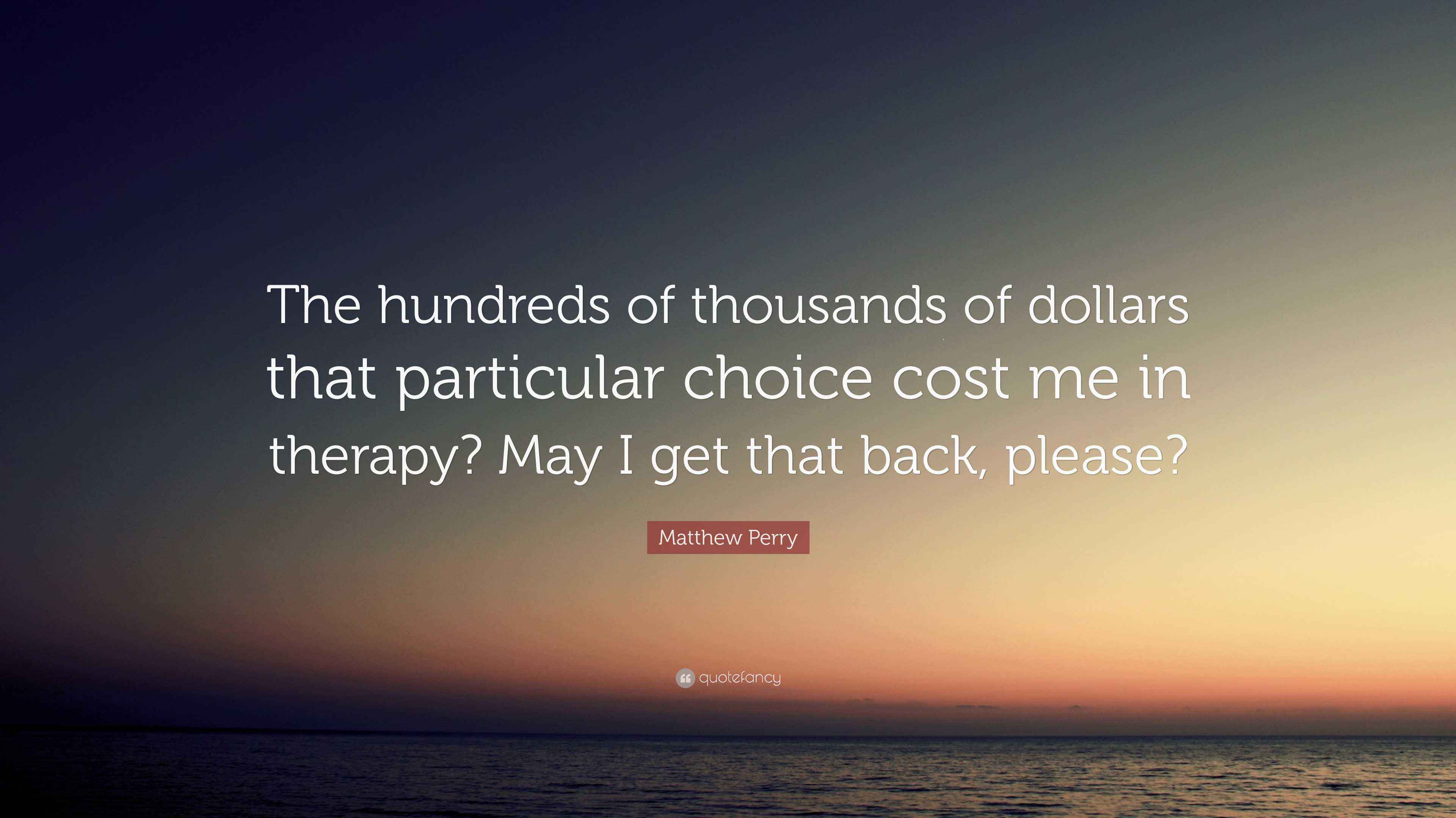 Matthew Perry Quote: “The hundreds of thousands of dollars that ...