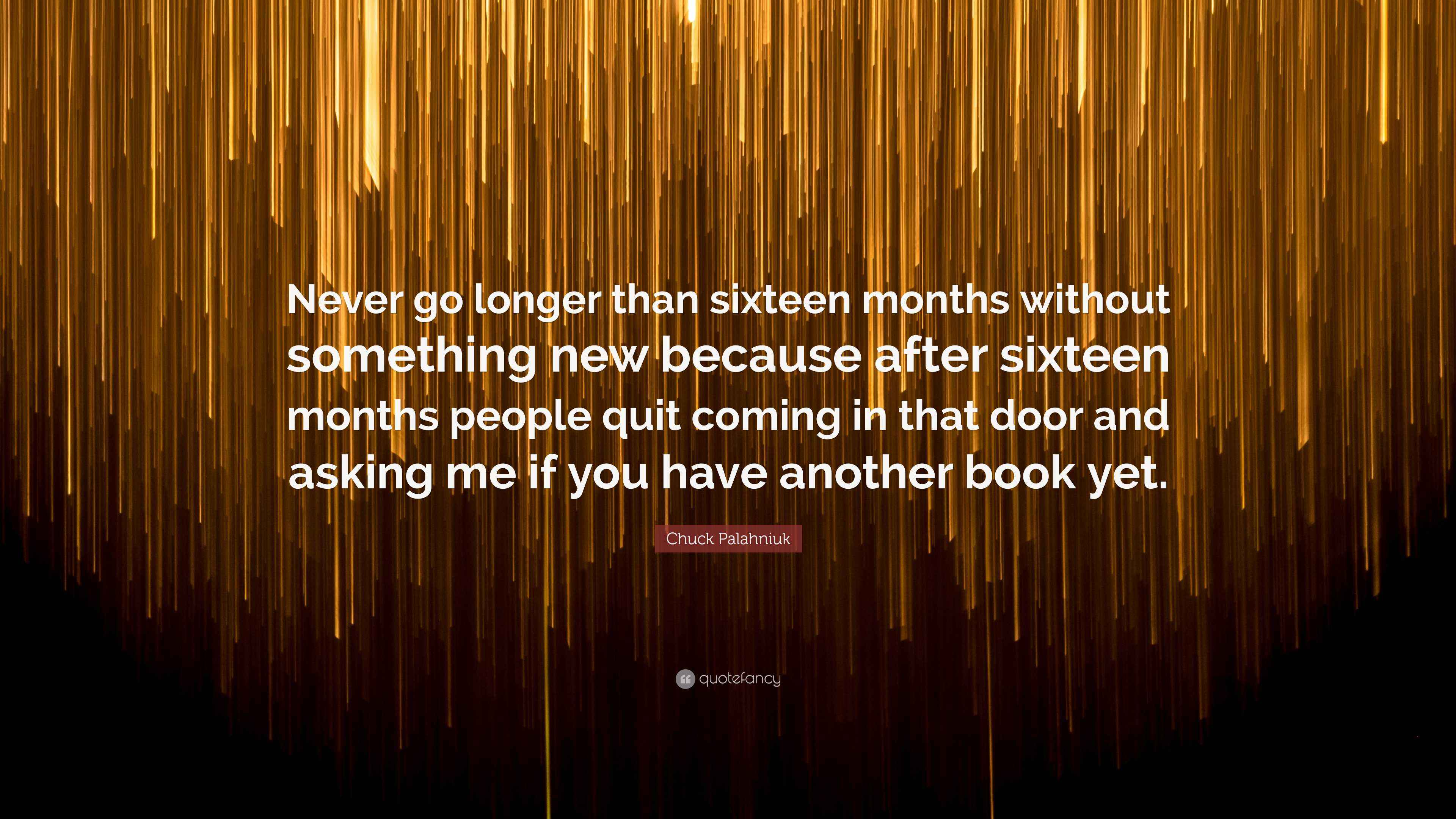 Chuck Palahniuk Quote: “Never go longer than sixteen months without ...