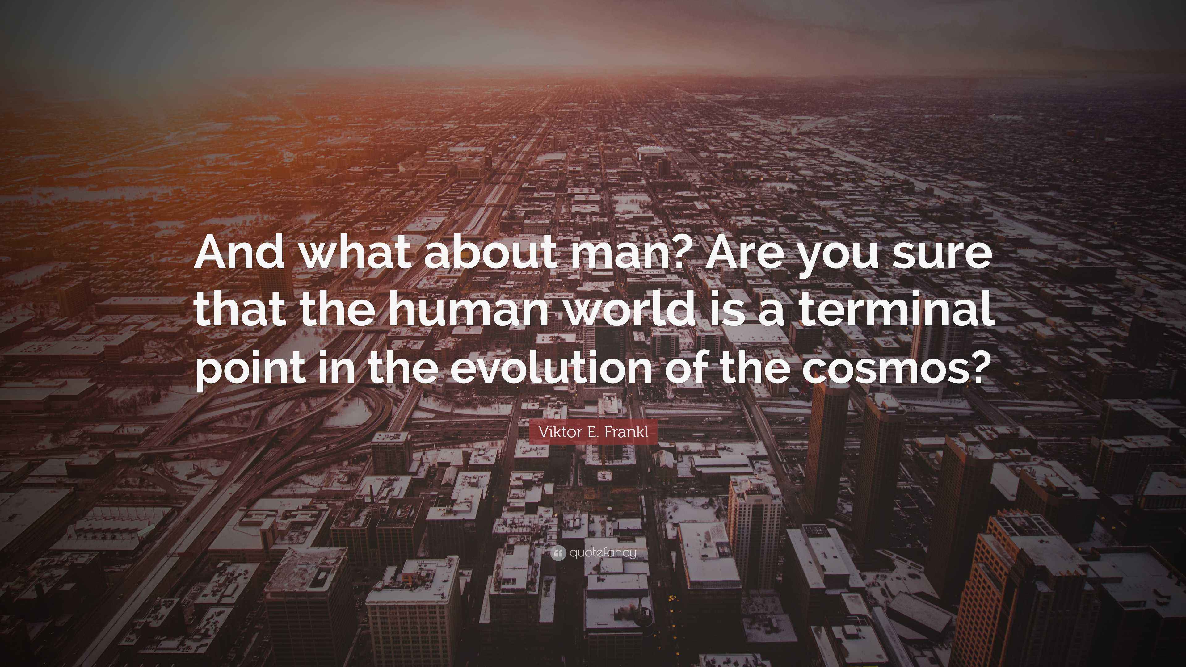 Viktor E. Frankl Quote: “And what about man? Are you sure that the ...