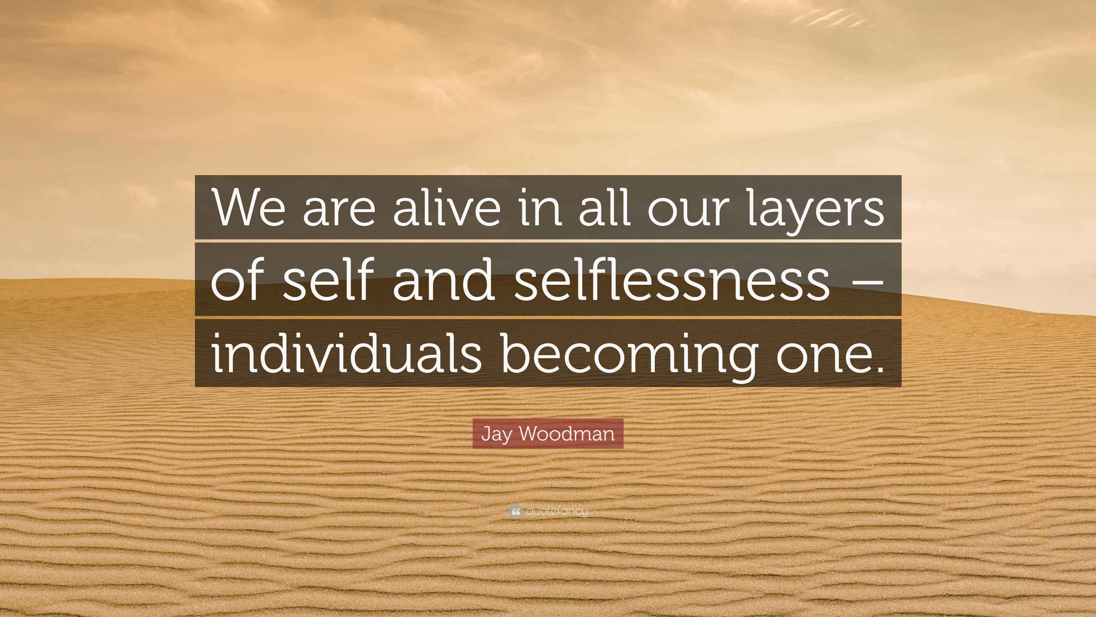 Jay Woodman Quote: “We are alive in all our layers of self and ...