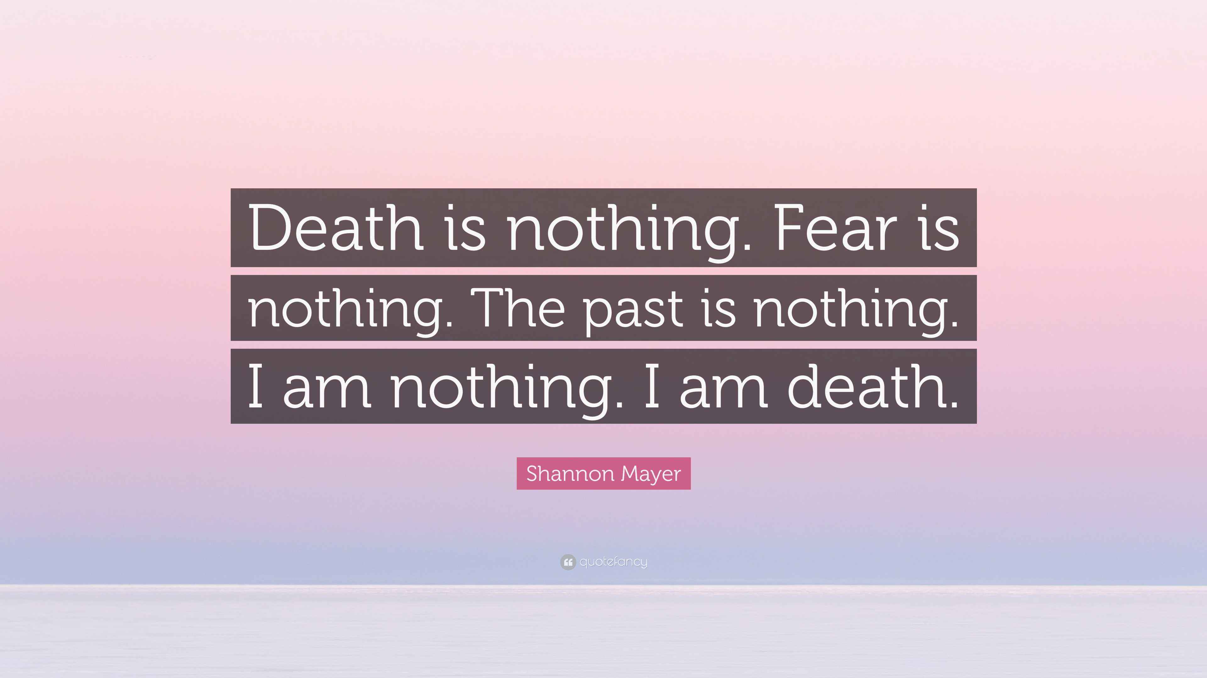 Shannon Mayer Quote: “Death is nothing. Fear is nothing. The past is ...