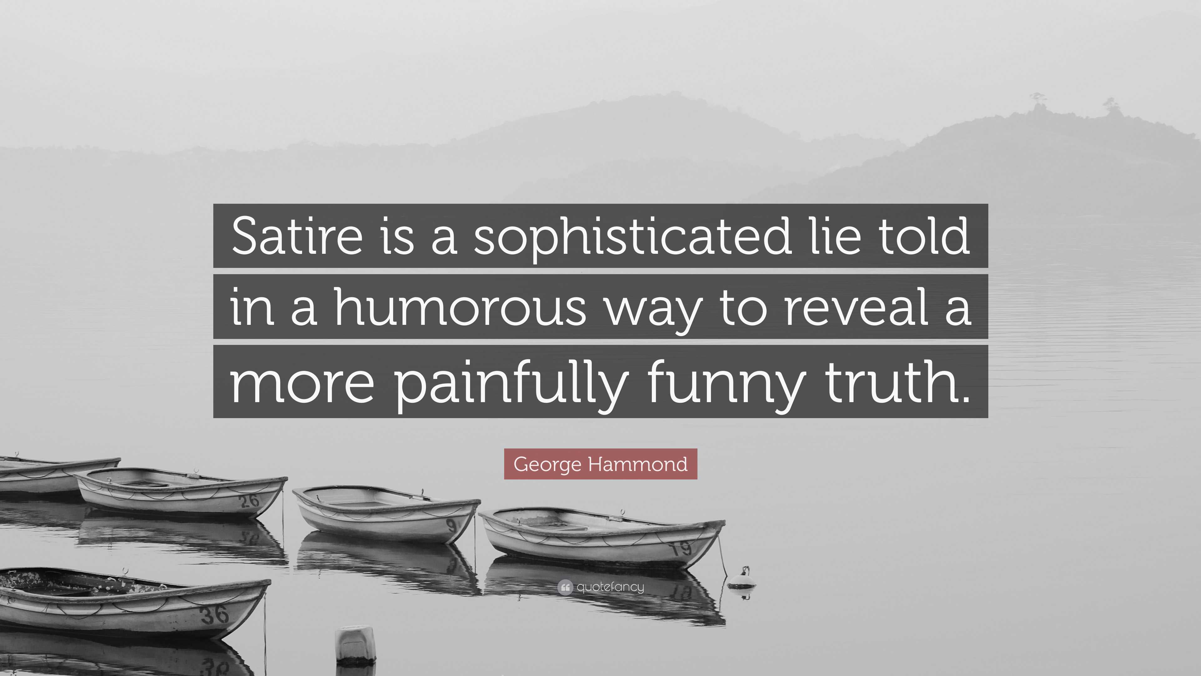 George Hammond Quote: “Satire is a sophisticated lie told in a humorous ...
