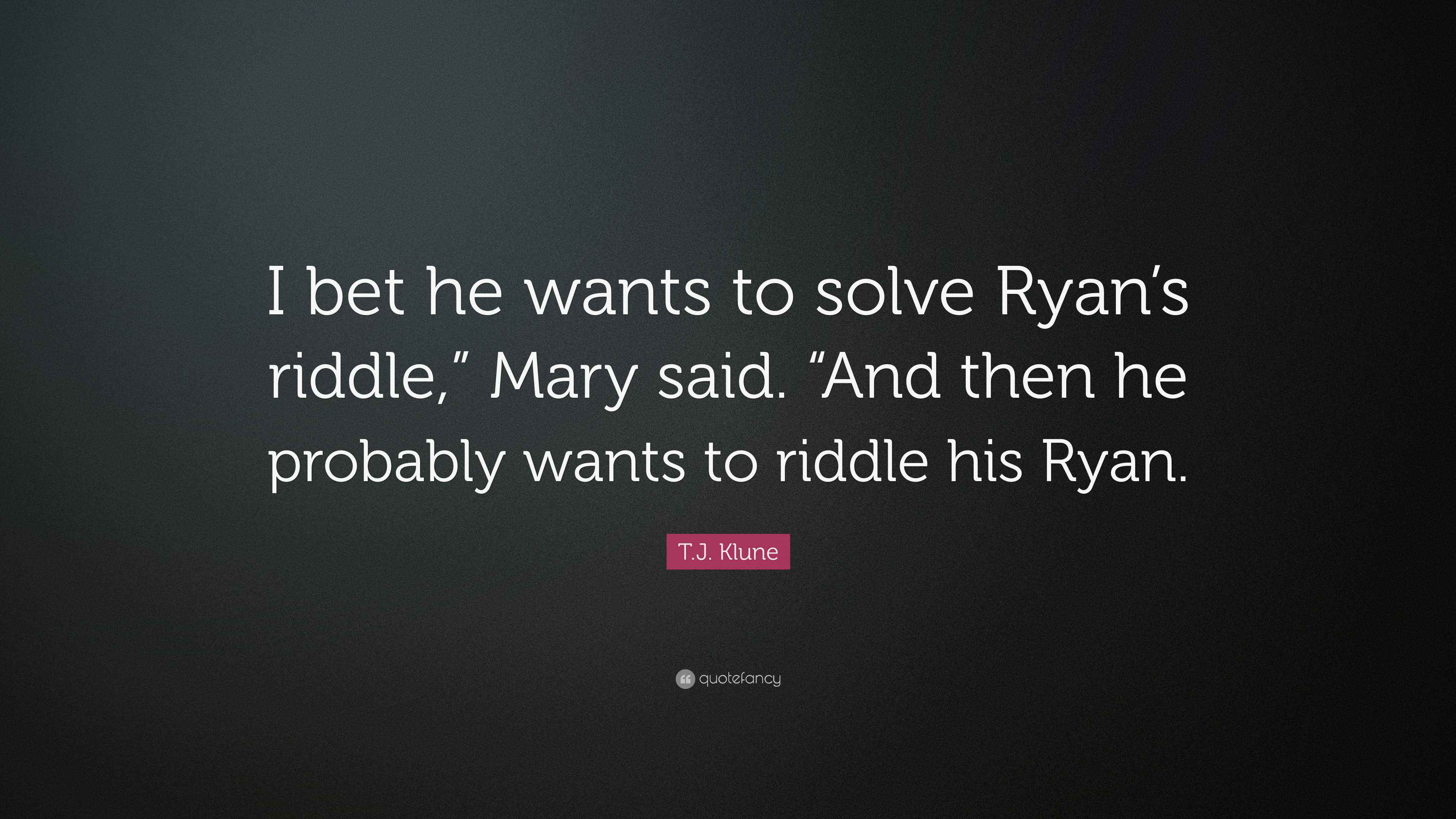 T.J. Klune Quote: “I bet he wants to solve Ryan’s riddle,” Mary said ...