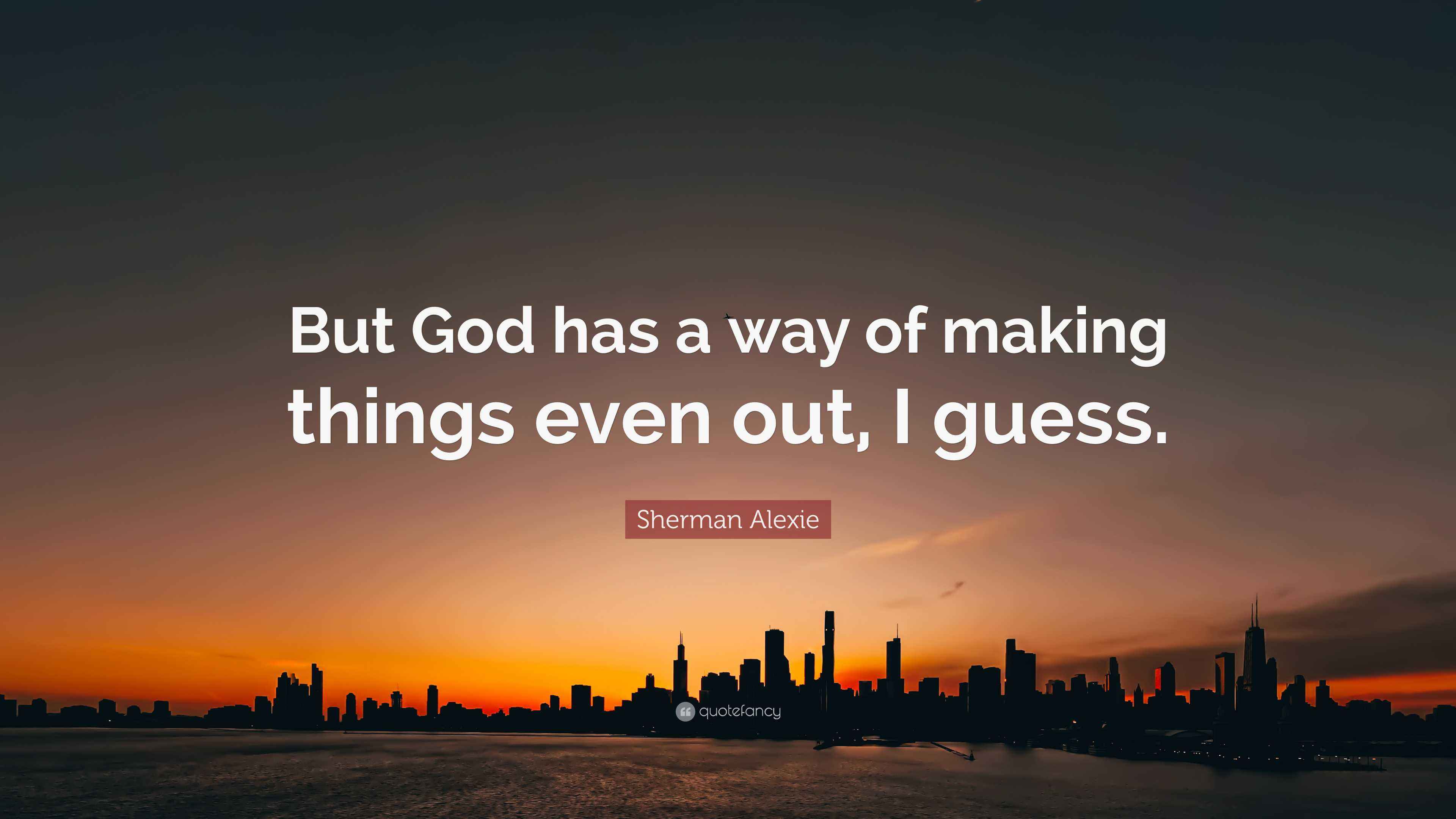 Sherman Alexie Quote: “But God has a way of making things even out, I ...