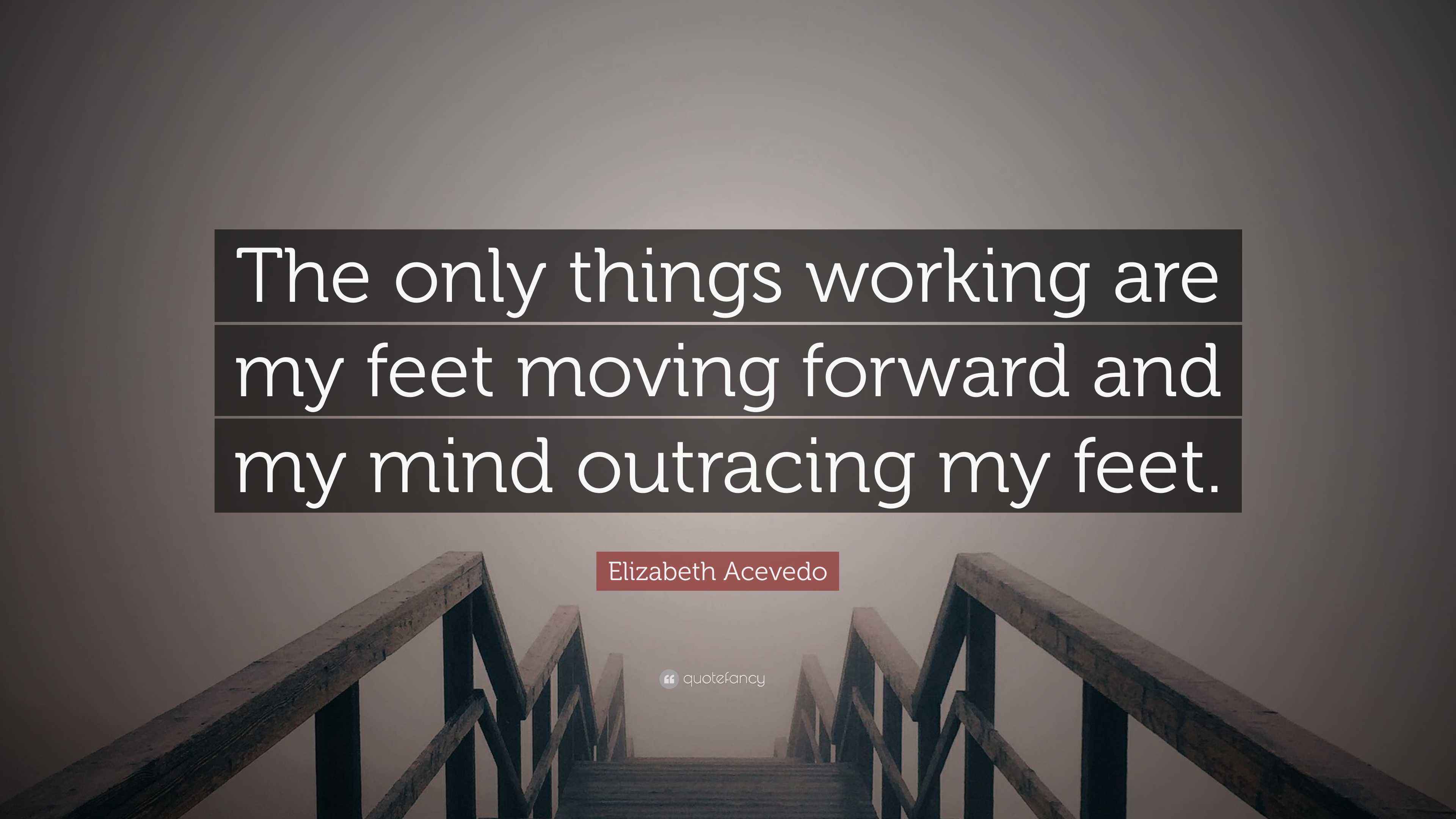 Elizabeth Acevedo Quote: “The only things working are my feet moving ...